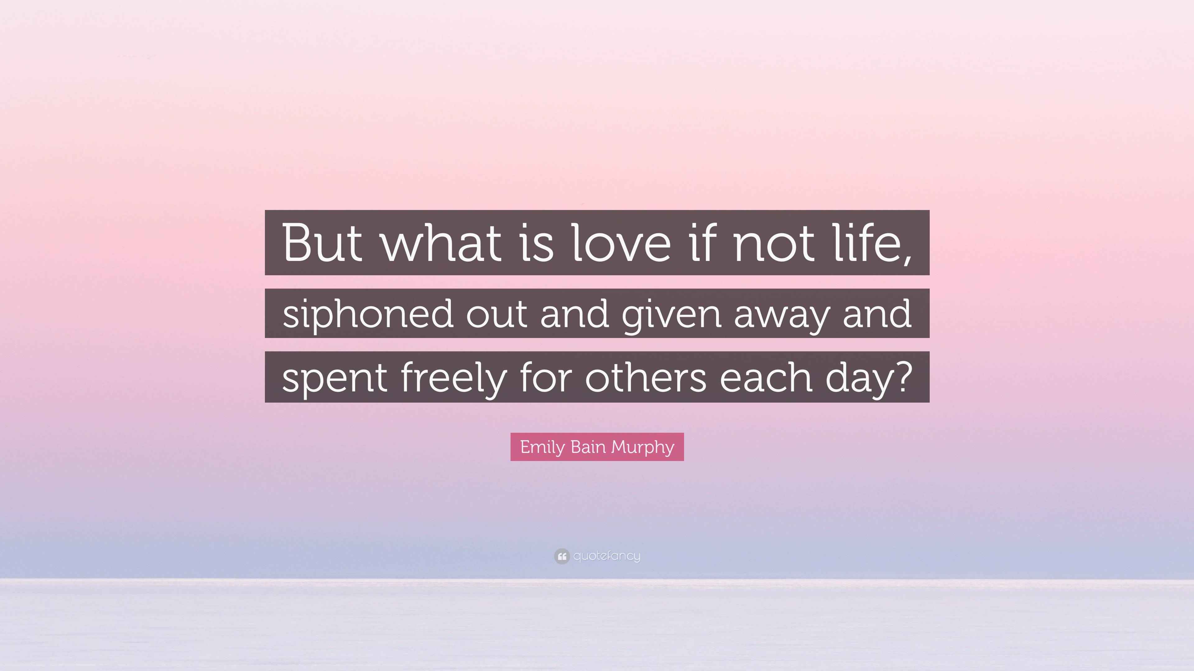 Emily Bain Murphy Quote: “But what is love if not life, siphoned out ...