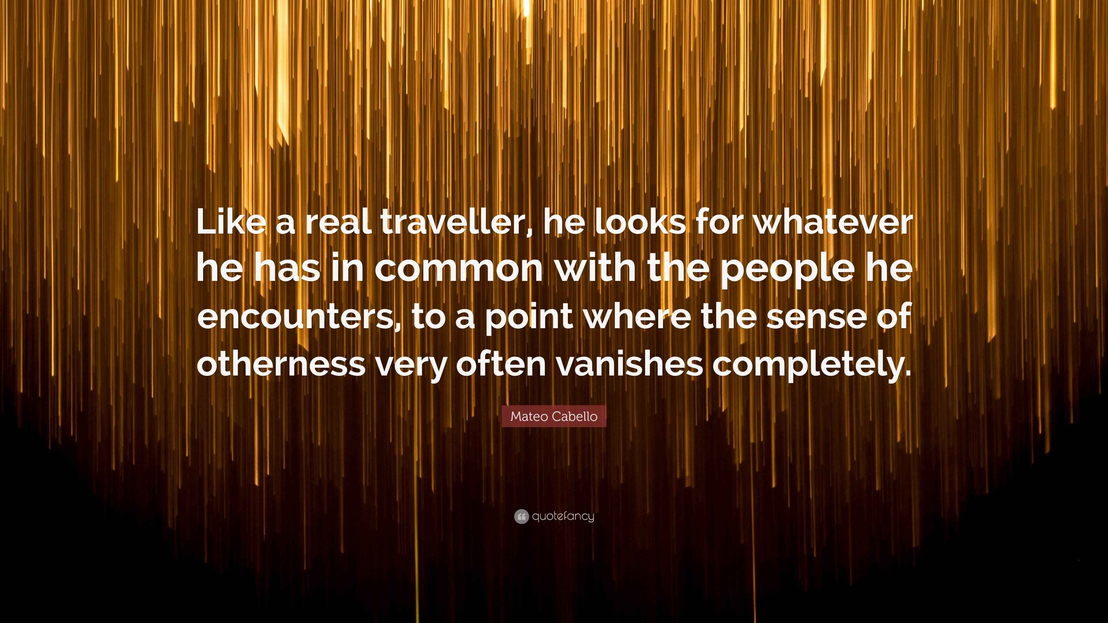 Mateo Cabello Quote: “Like a real traveller, he looks for whatever he ...