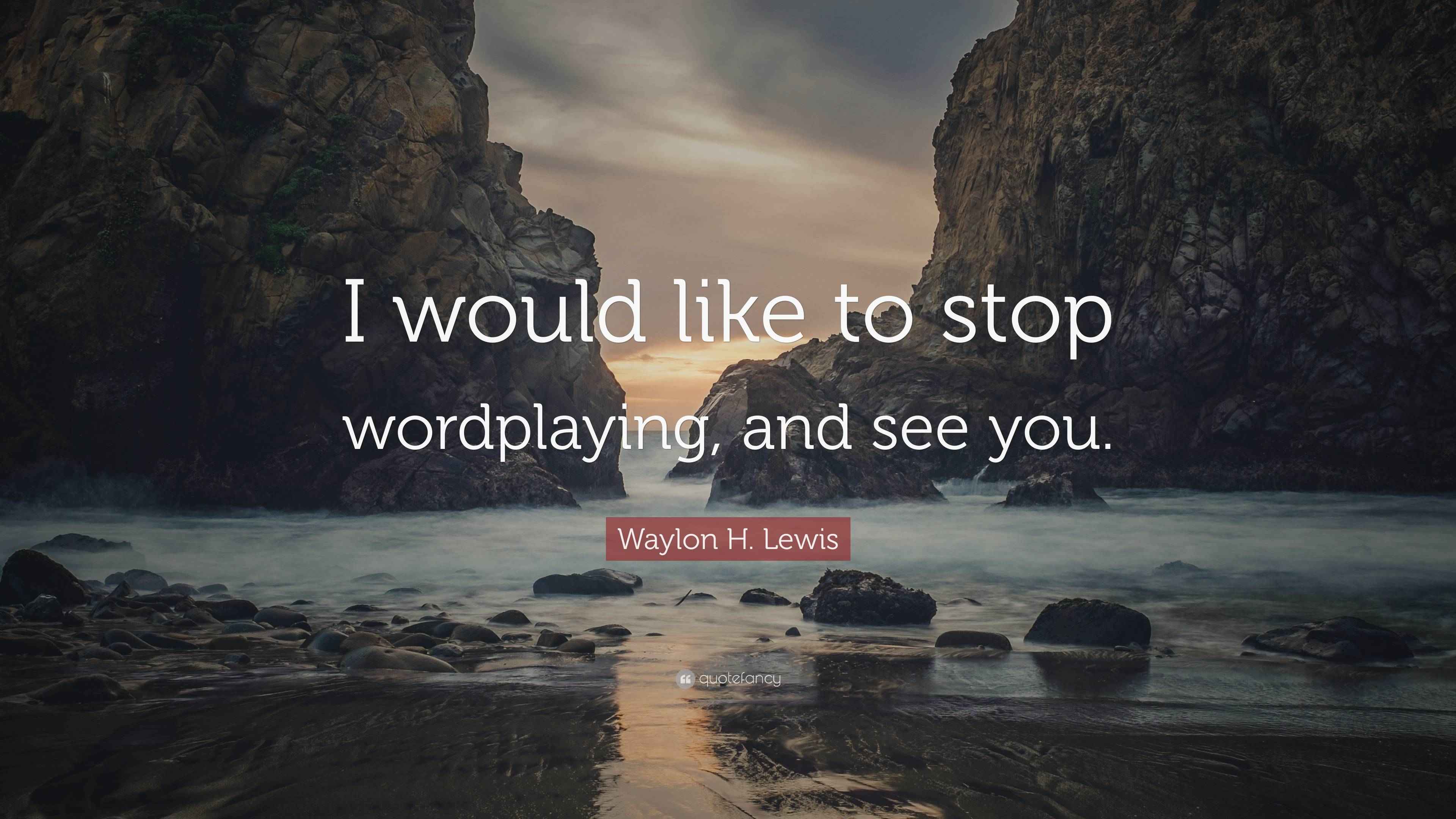 Waylon H. Lewis Quote: “I would like to stop wordplaying, and see you.”