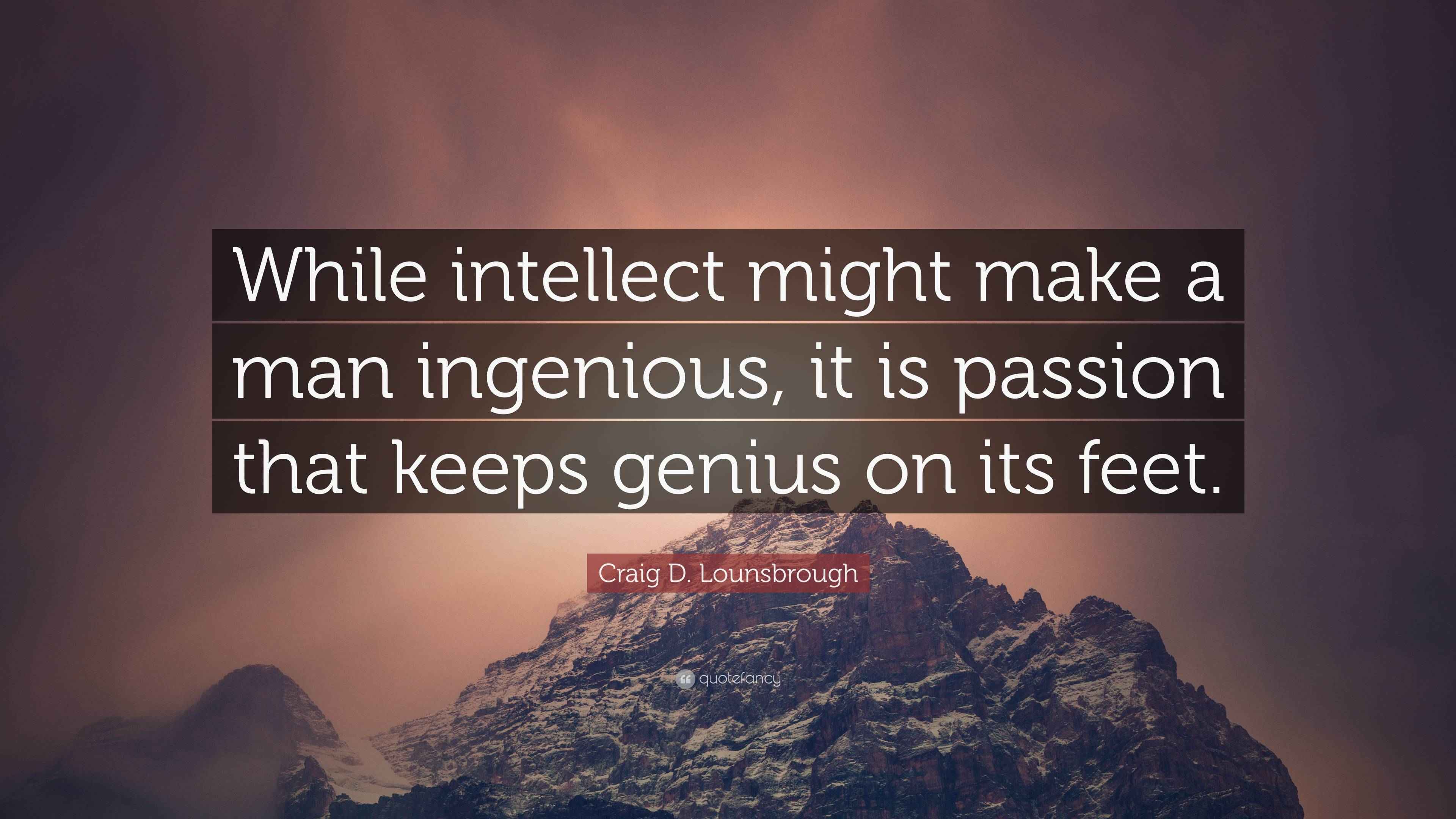 Craig D. Lounsbrough Quote: “While intellect might make a man ingenious ...
