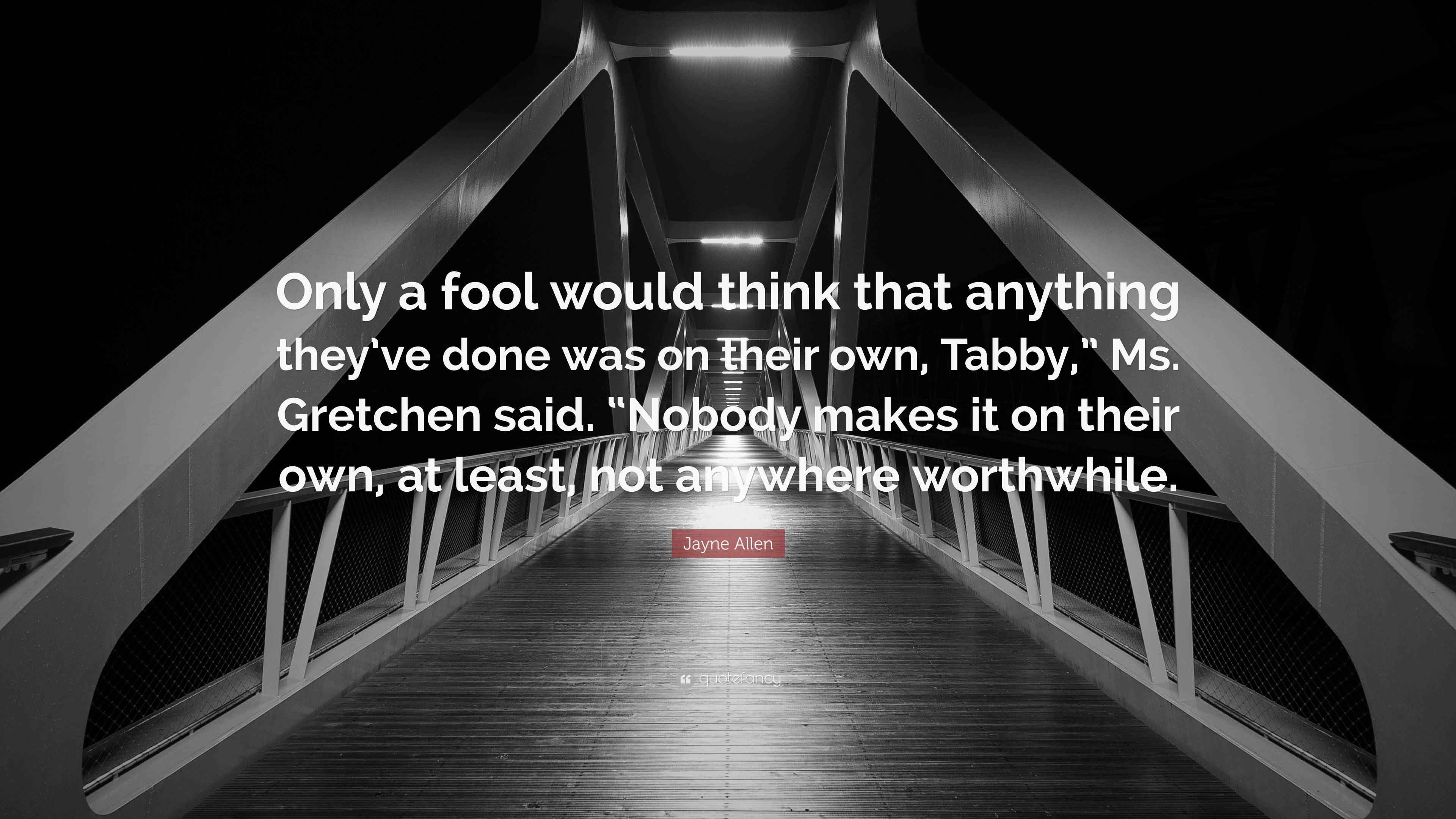 Jayne Allen Quote: “Only a fool would think that anything they’ve done ...