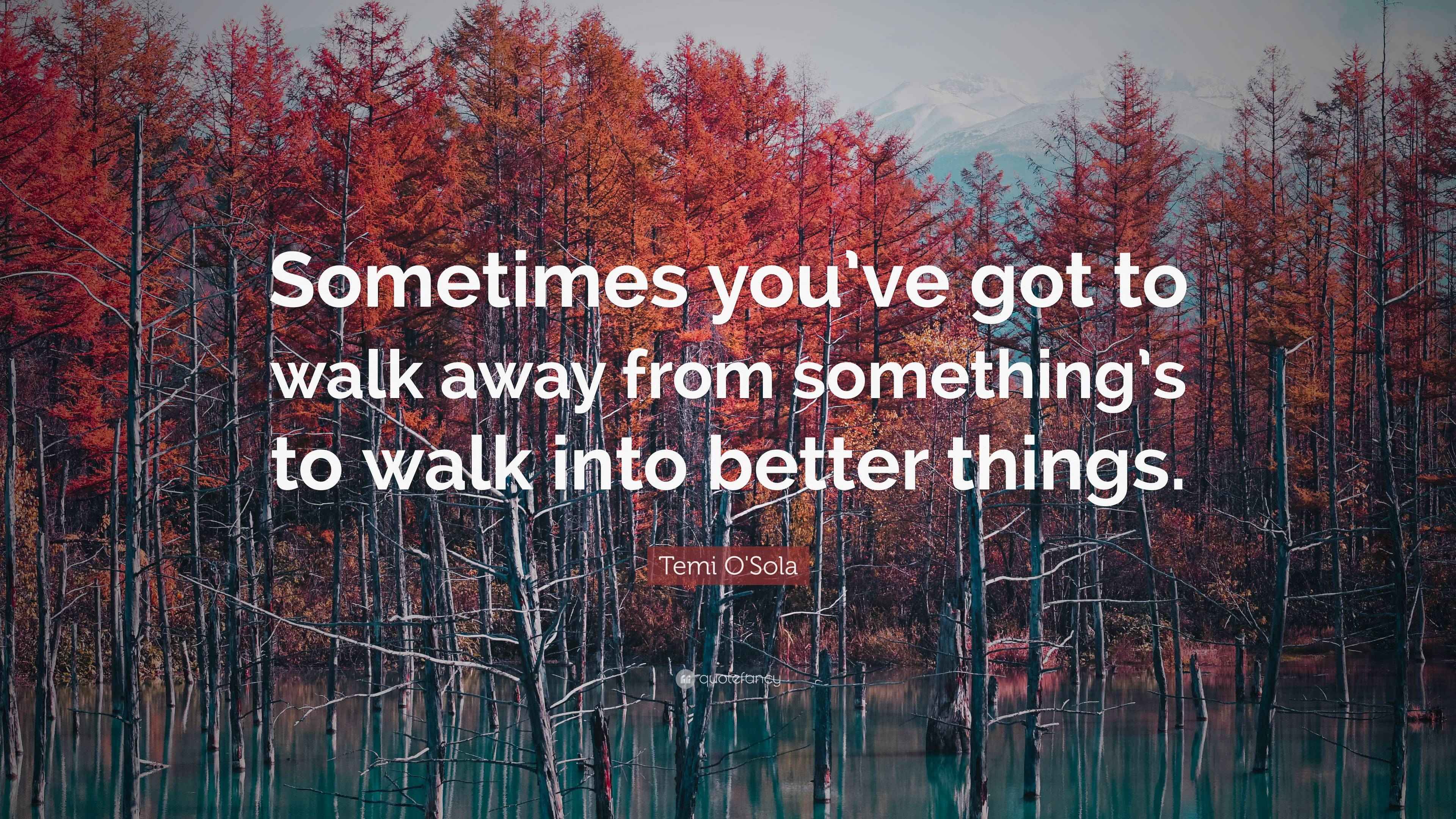 Temi O'Sola Quote: “Sometimes you’ve got to walk away from something’s ...