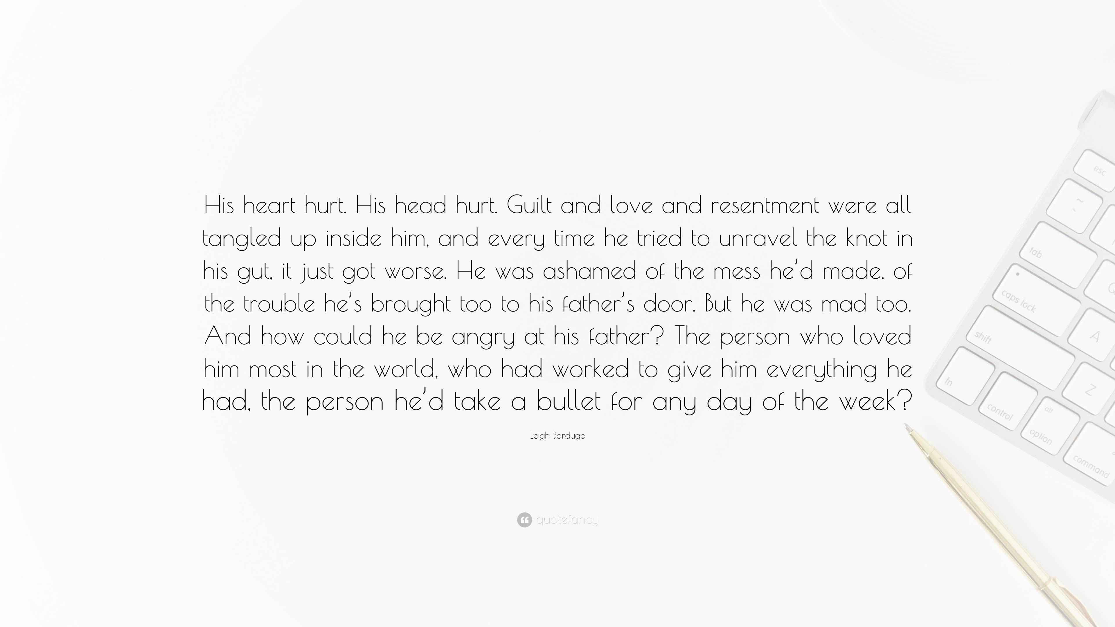 Leigh Bardugo Quote: “His heart hurt. His head hurt. Guilt and love and ...
