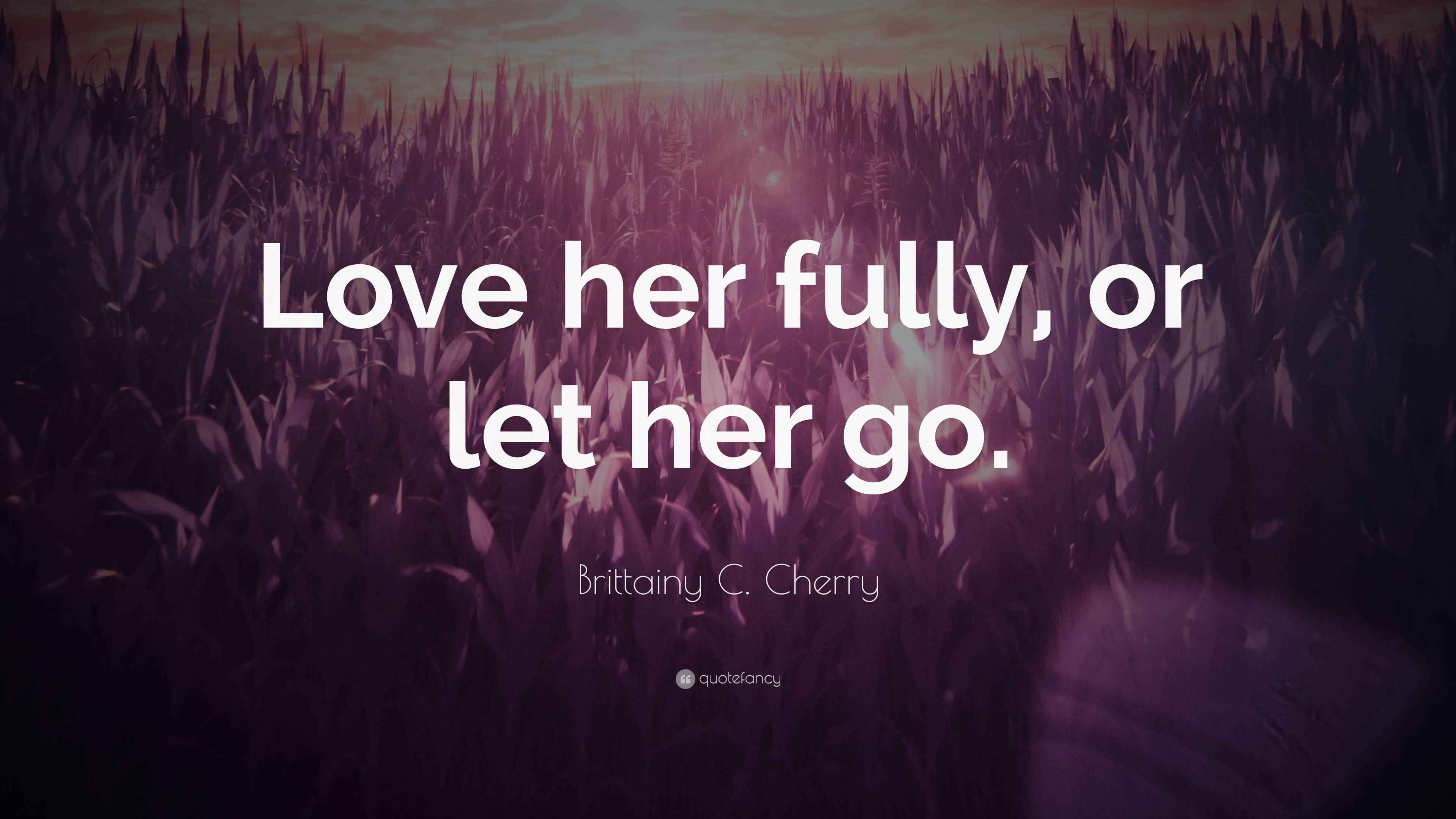Brittainy C. Cherry Quote: “Love her fully, or let her go.”