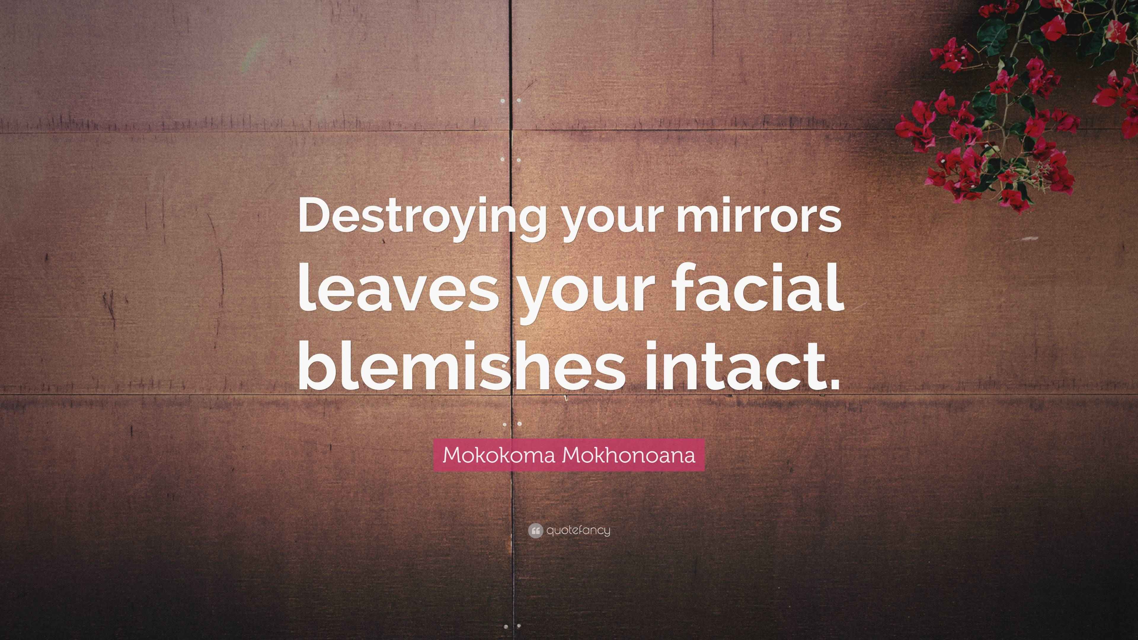 Mokokoma Mokhonoana Quote: “Destroying your mirrors leaves your facial ...