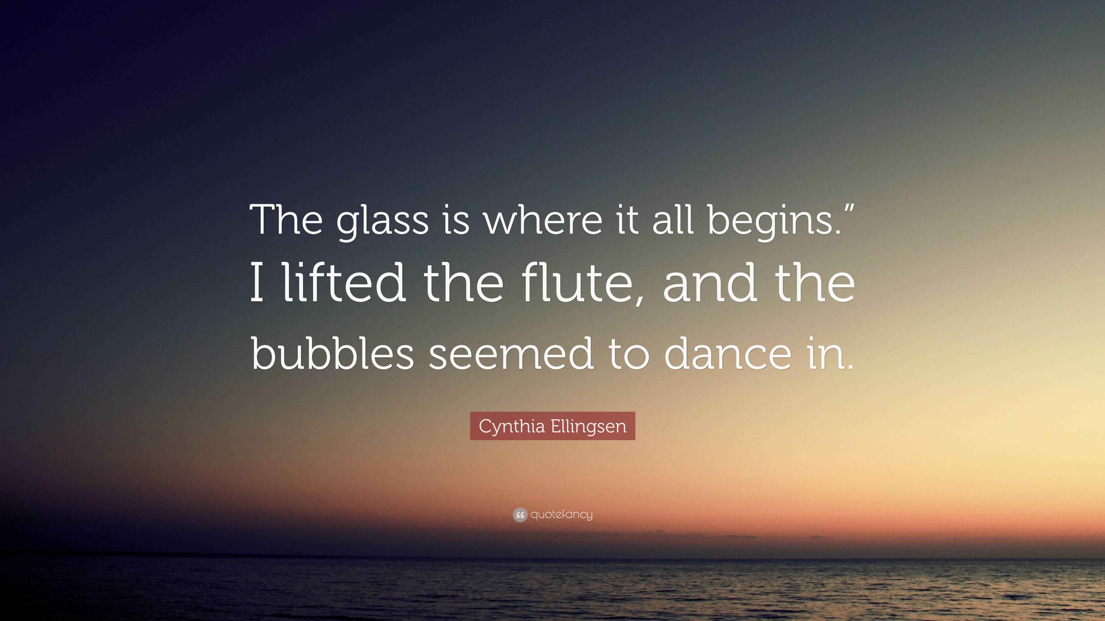 Cynthia Ellingsen Quote: “The glass is where it all begins.” I lifted ...
