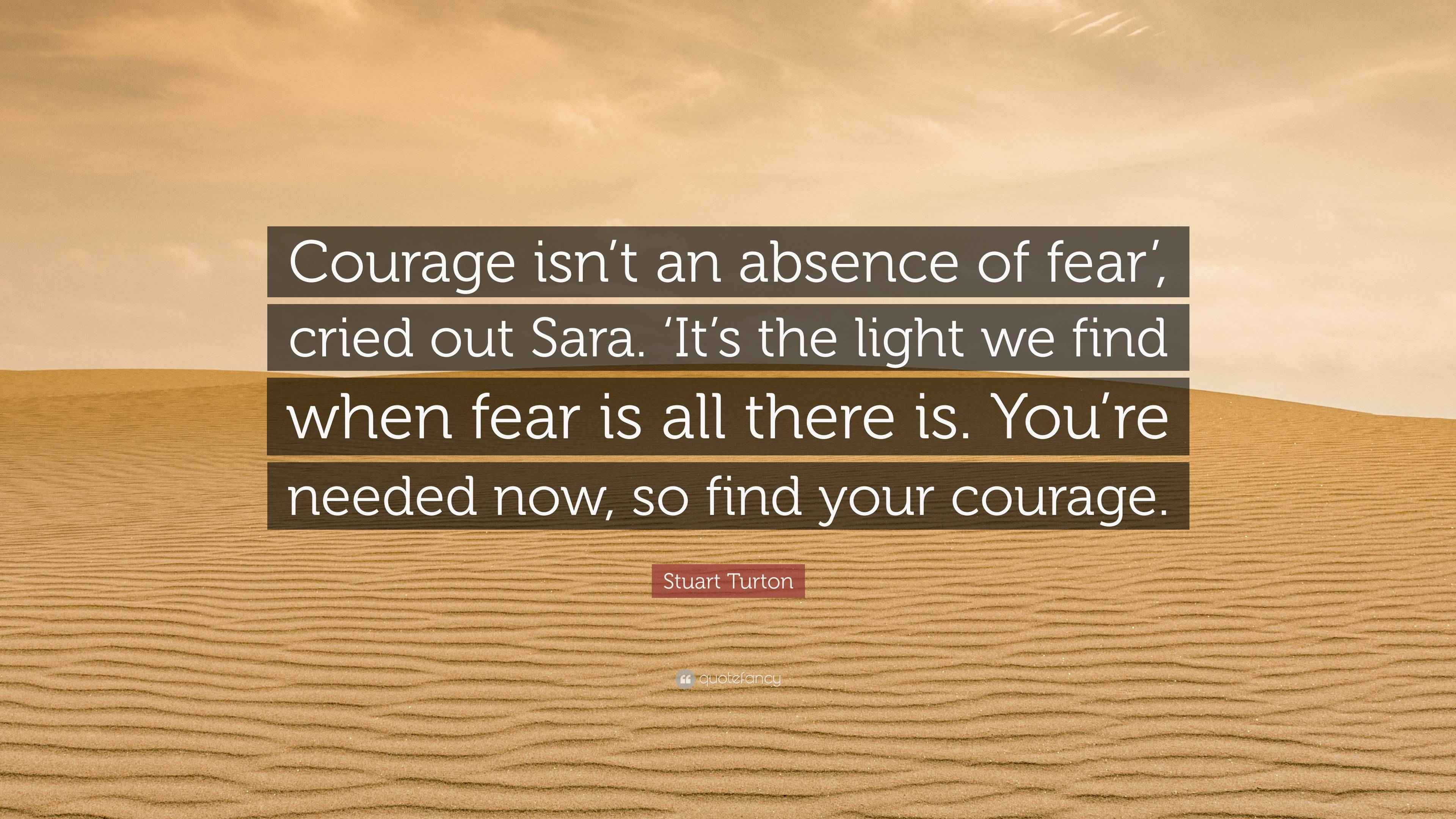 Stuart Turton Quote: “Courage isn’t an absence of fear’, cried out Sara ...