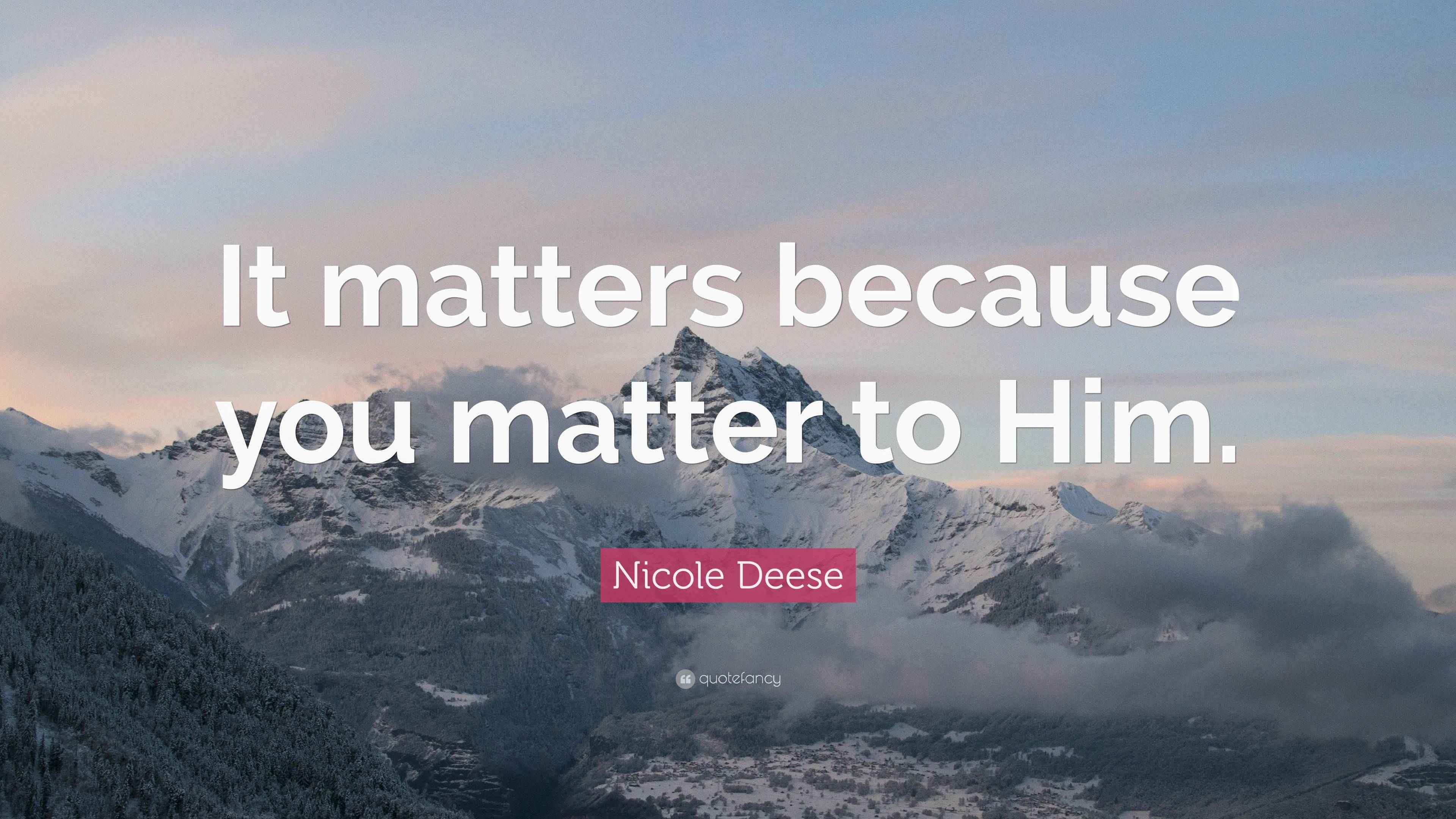 Nicole Deese Quote: “It matters because you matter to Him.”