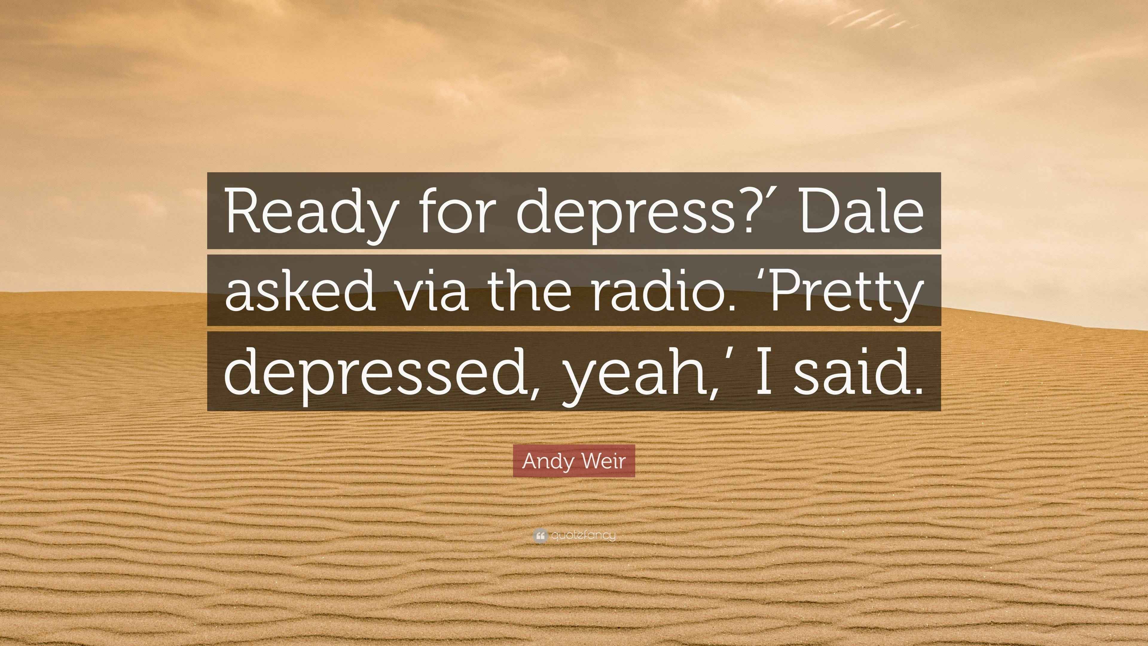 Andy Weir Quote: “Ready for depress?′ Dale asked via the radio. ‘Pretty ...