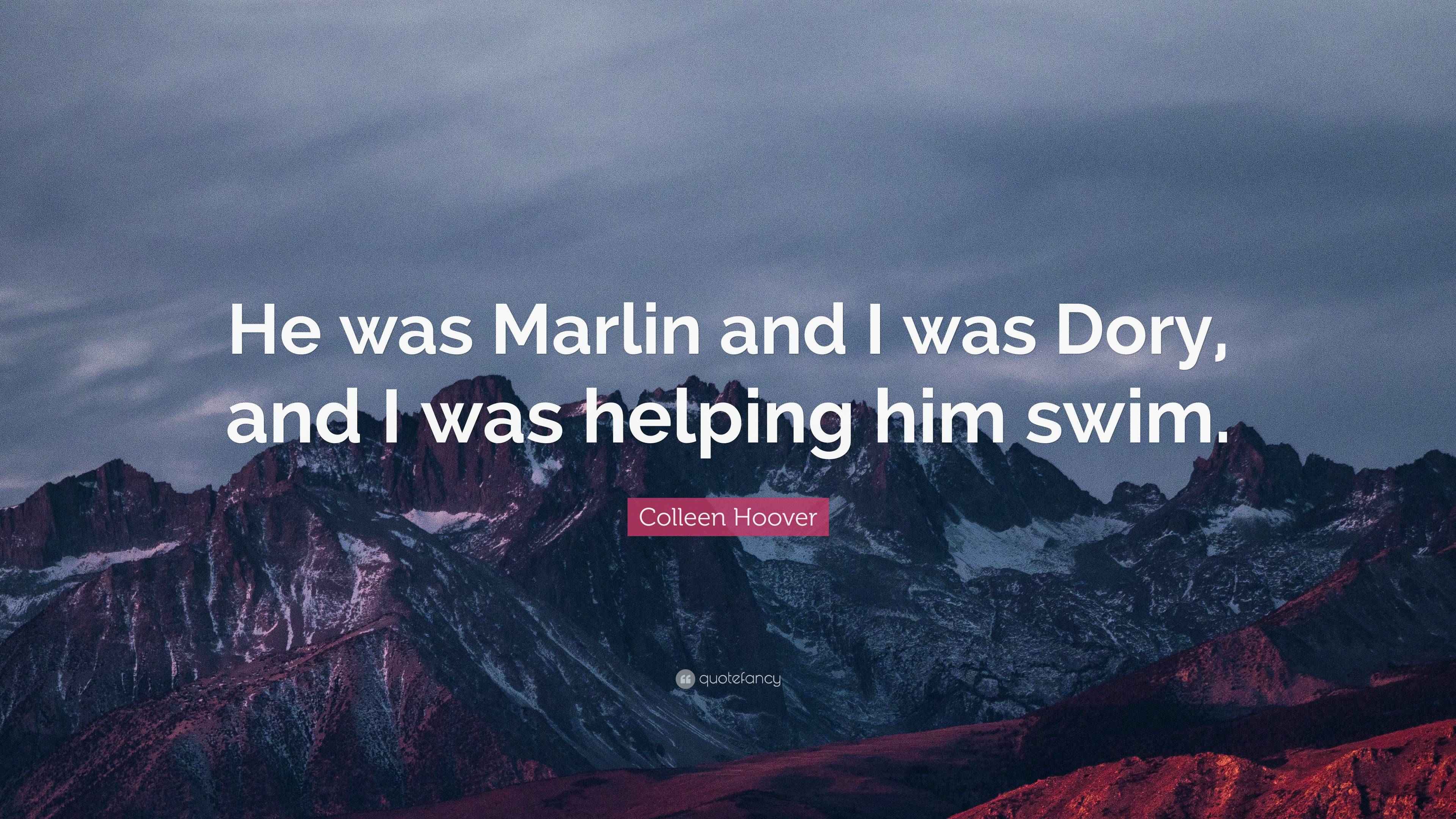 Colleen Hoover Quote: “He was Marlin and I was Dory, and I was helping ...