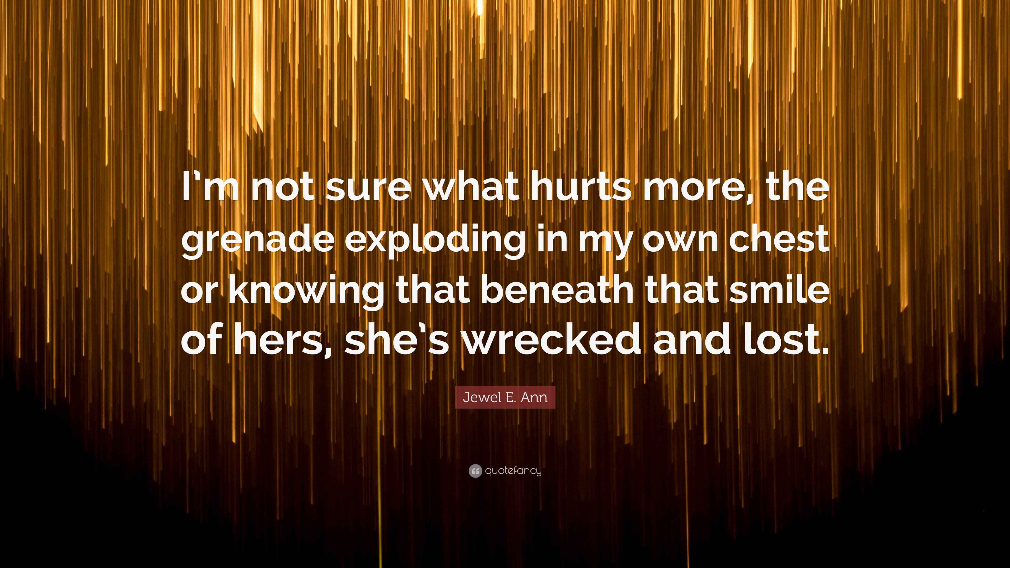 Jewel E. Ann Quote: “I’m not sure what hurts more, the grenade ...
