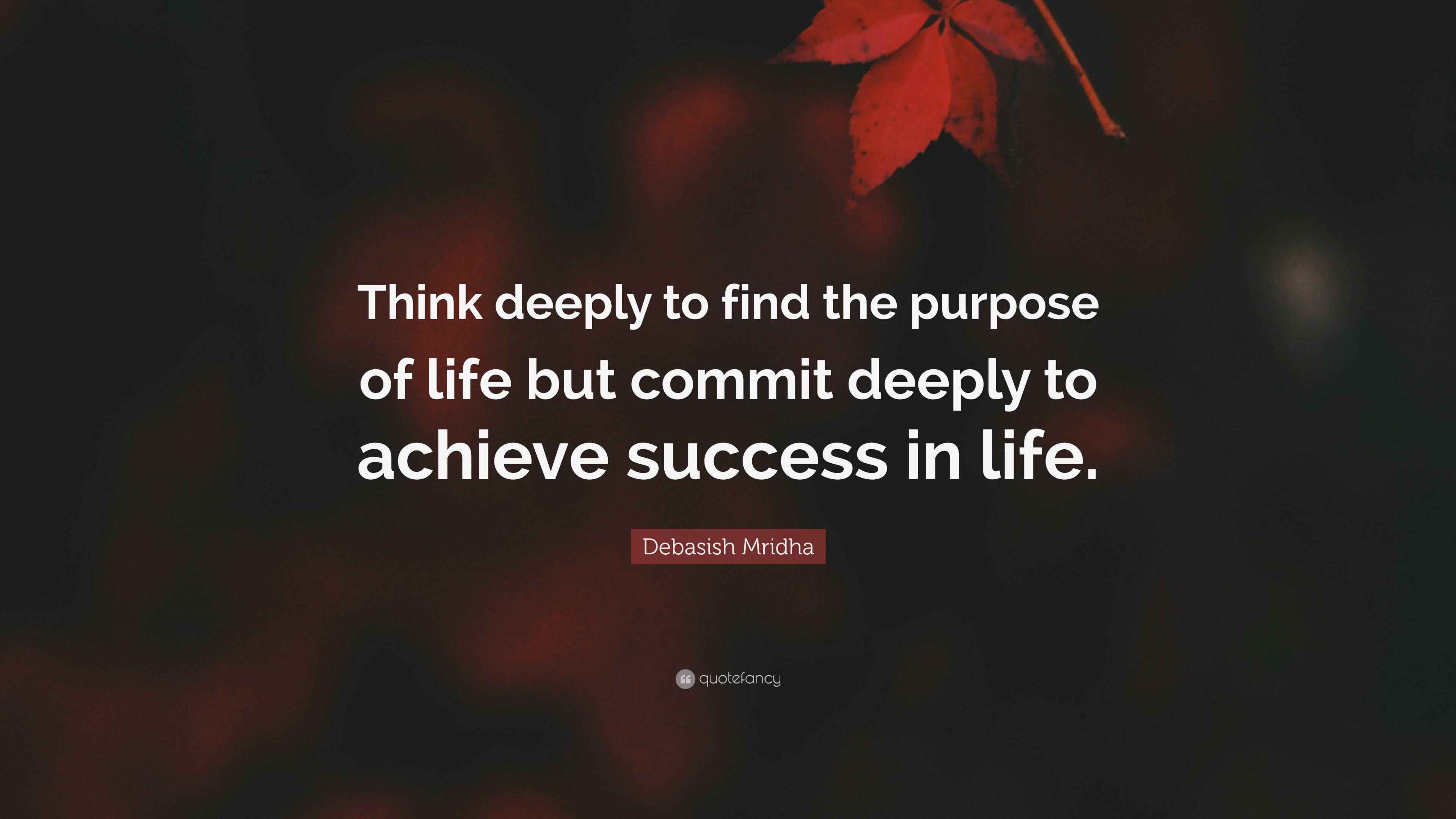 Debasish Mridha Quote: “Think deeply to find the purpose of life but ...
