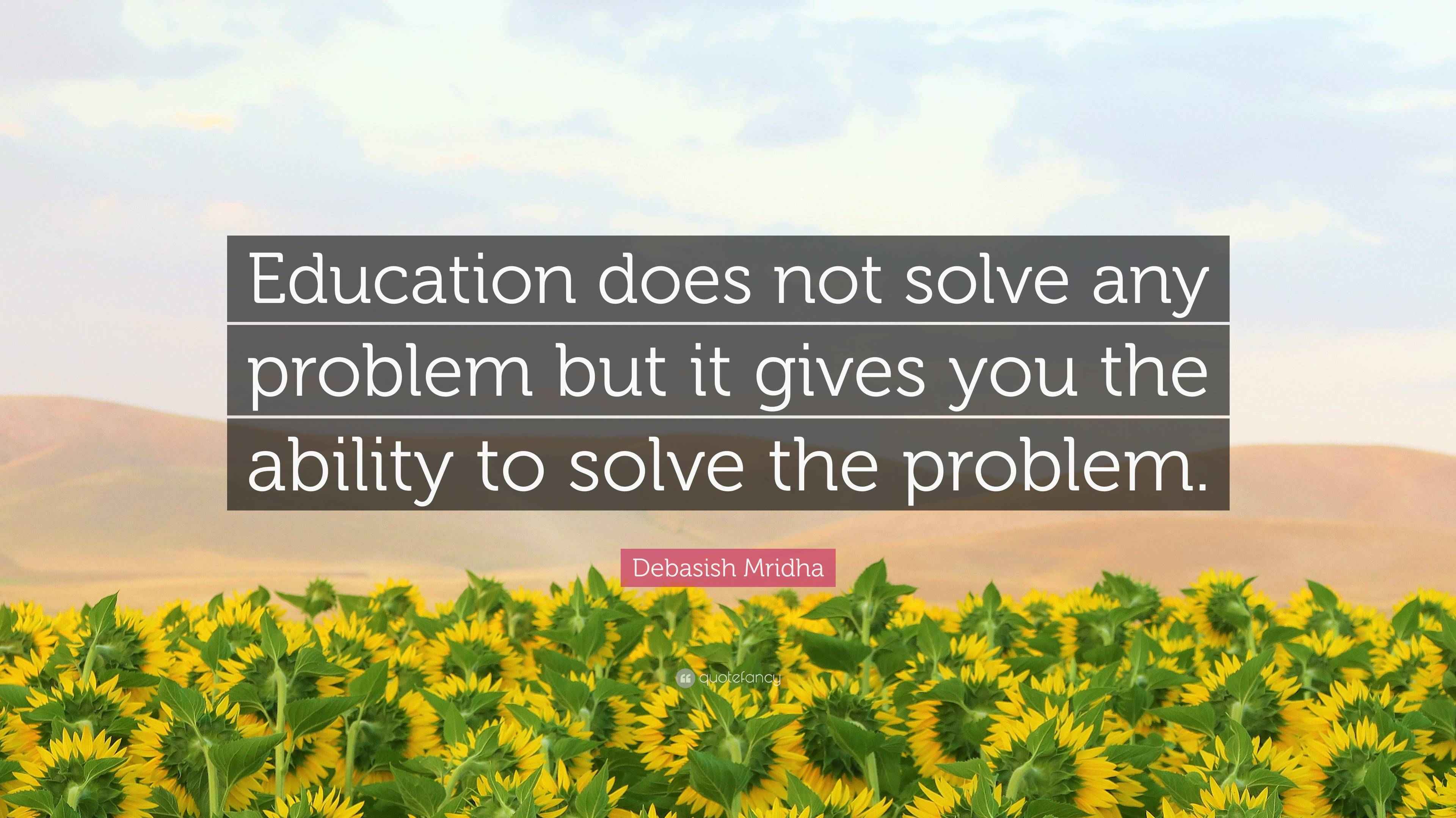 Debasish Mridha Quote: “Education does not solve any problem but it ...