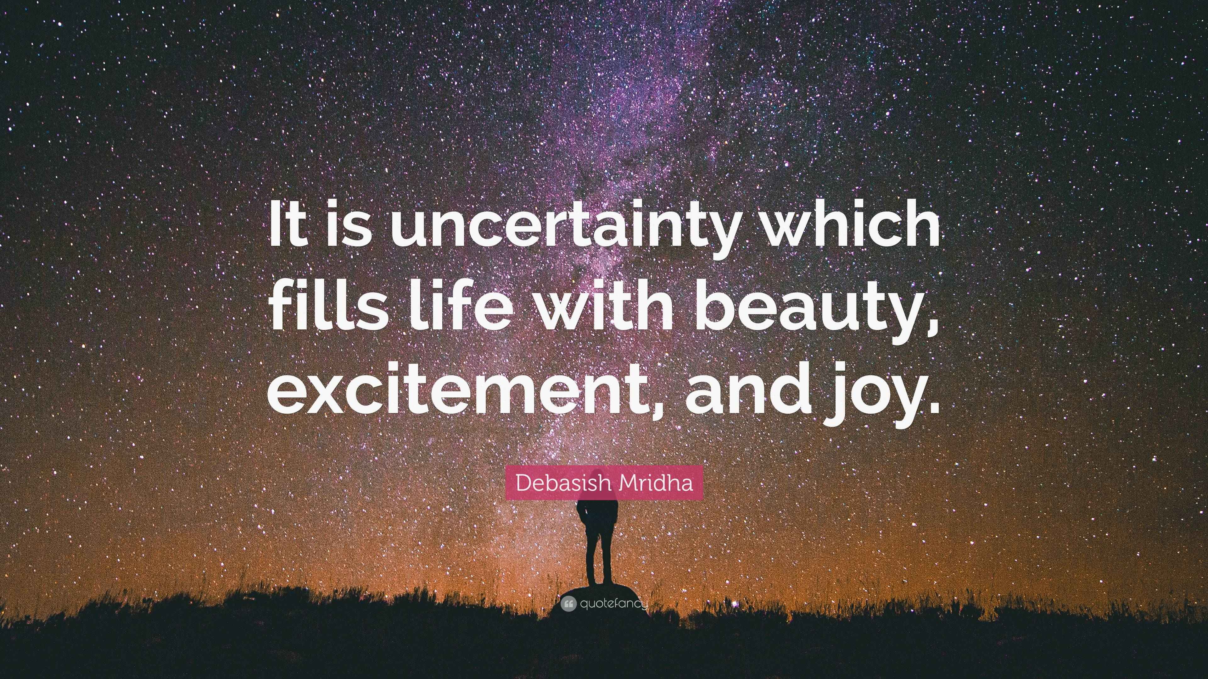 Debasish Mridha Quote: “It is uncertainty which fills life with beauty ...