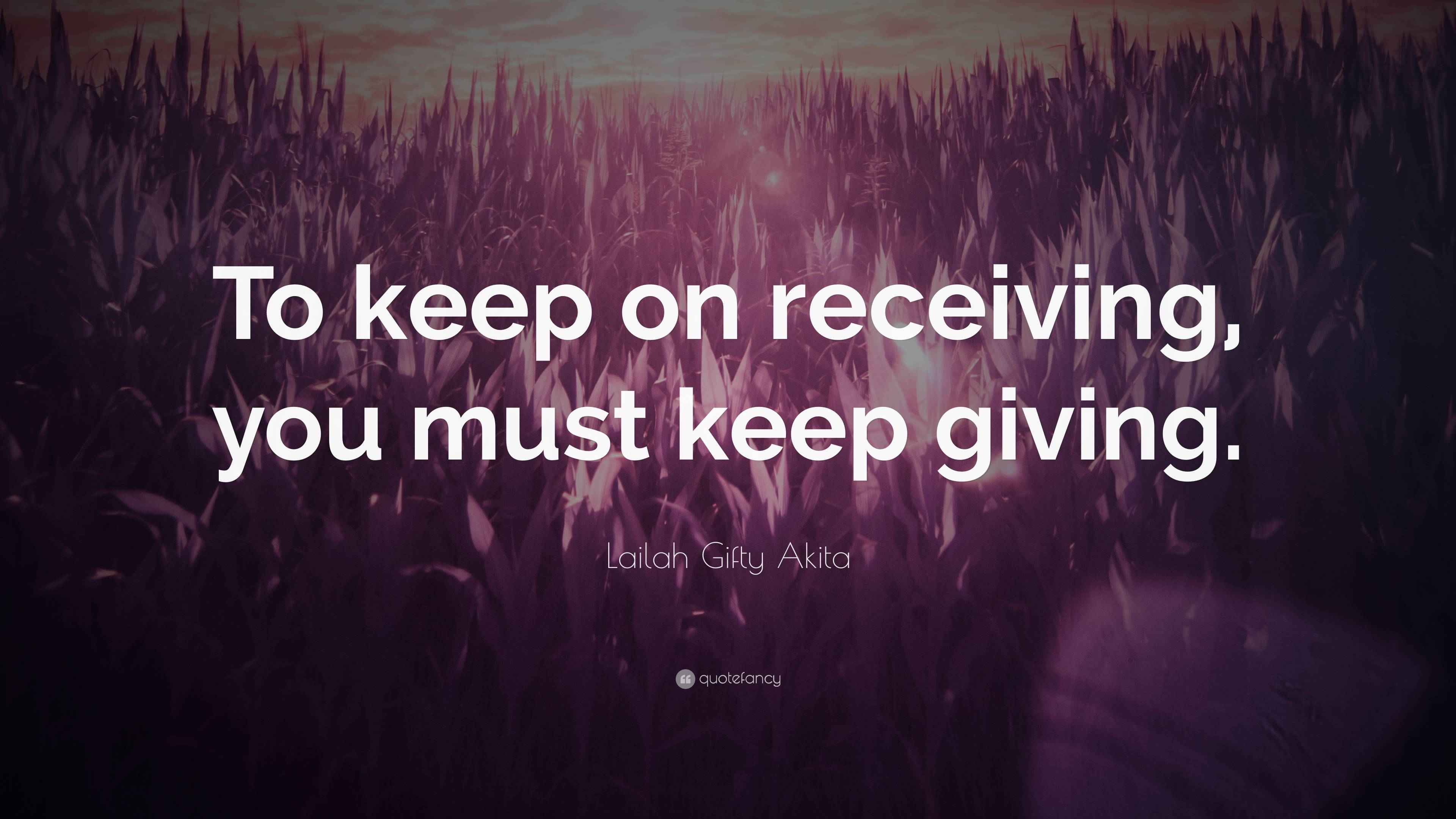 Lailah Gifty Akita Quote: “To keep on receiving, you must keep giving.”