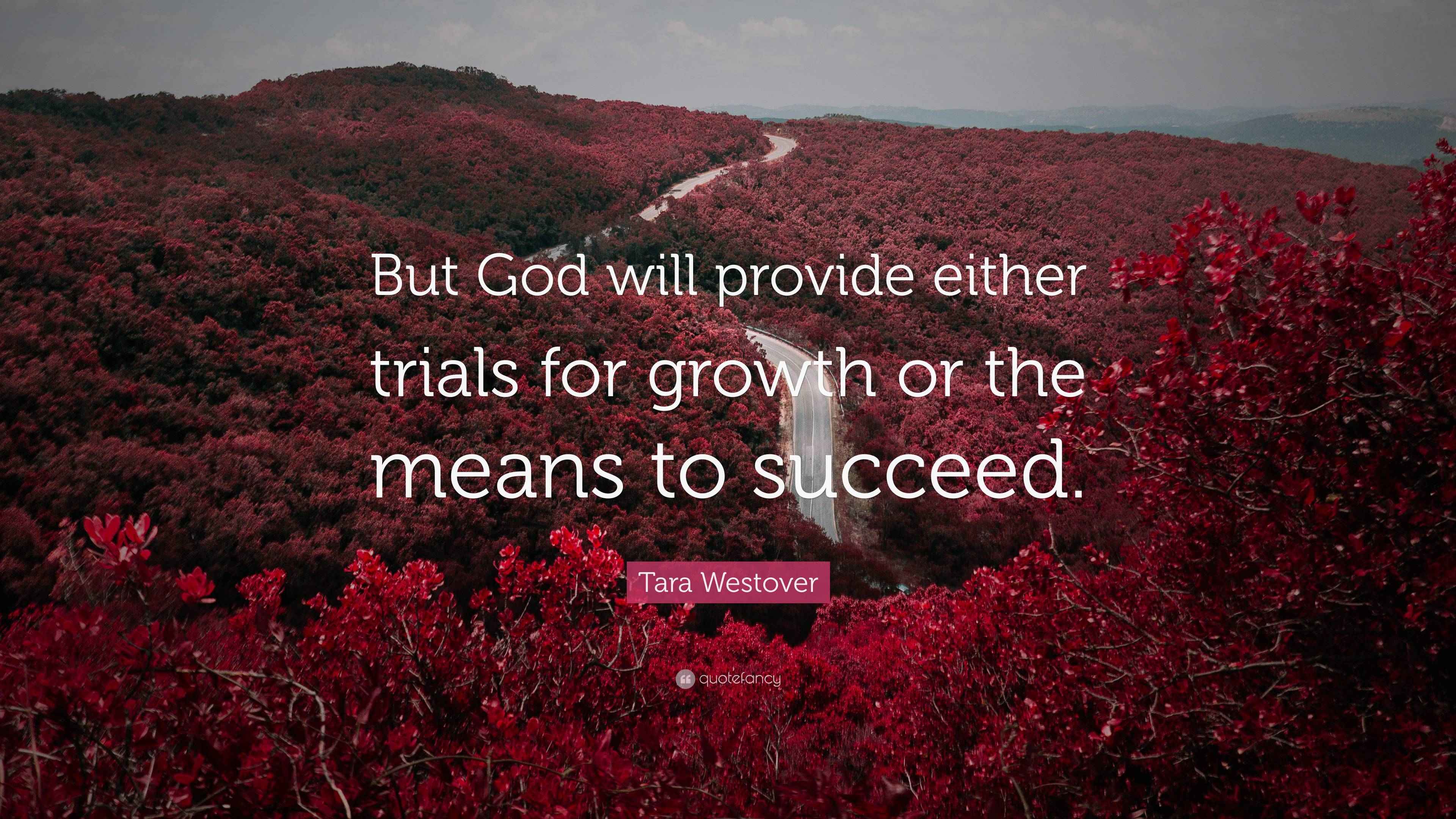 Tara Westover Quote: “But God will provide either trials for growth or ...