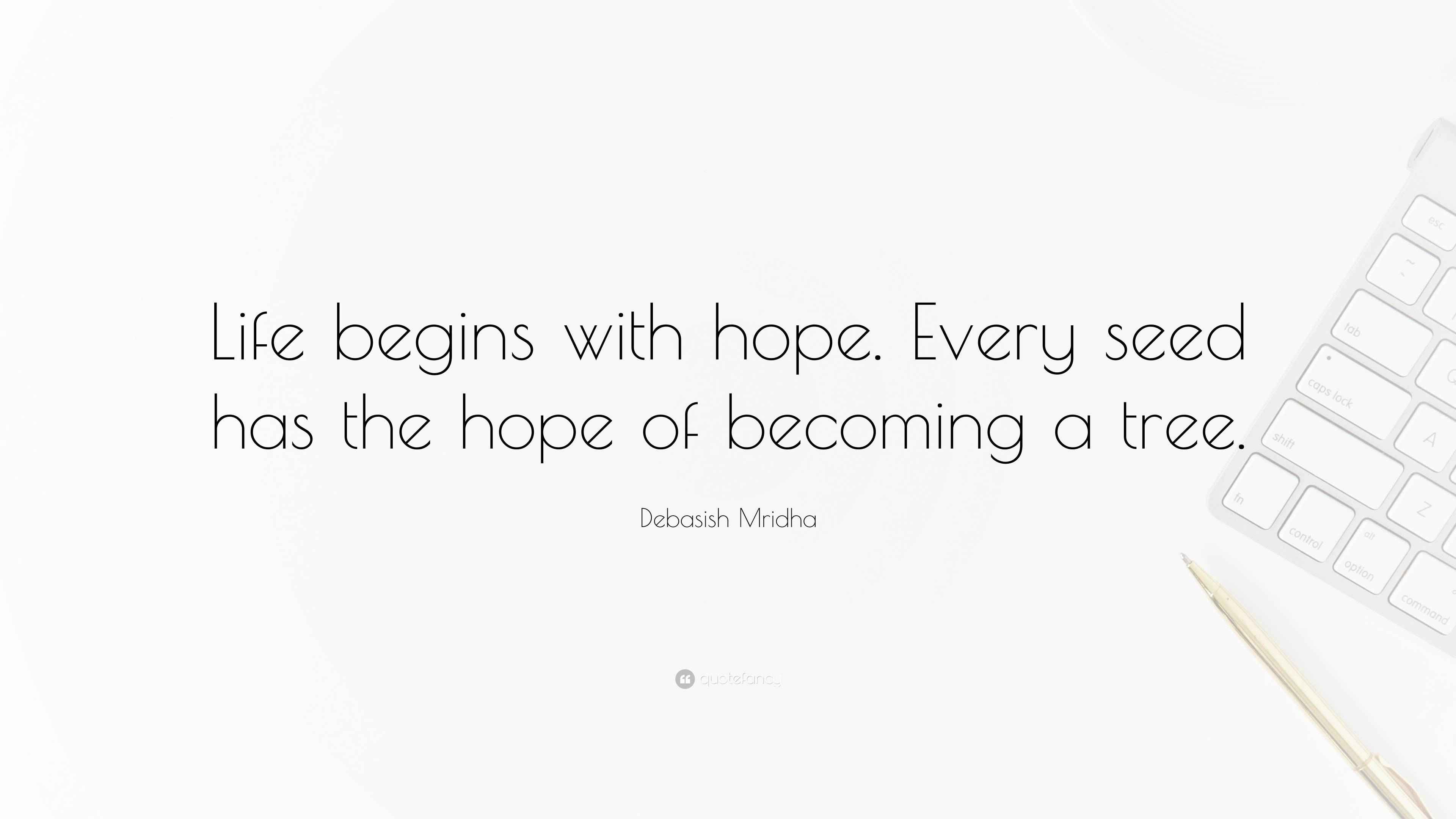 Debasish Mridha Quote: “Life begins with hope. Every seed has the hope ...