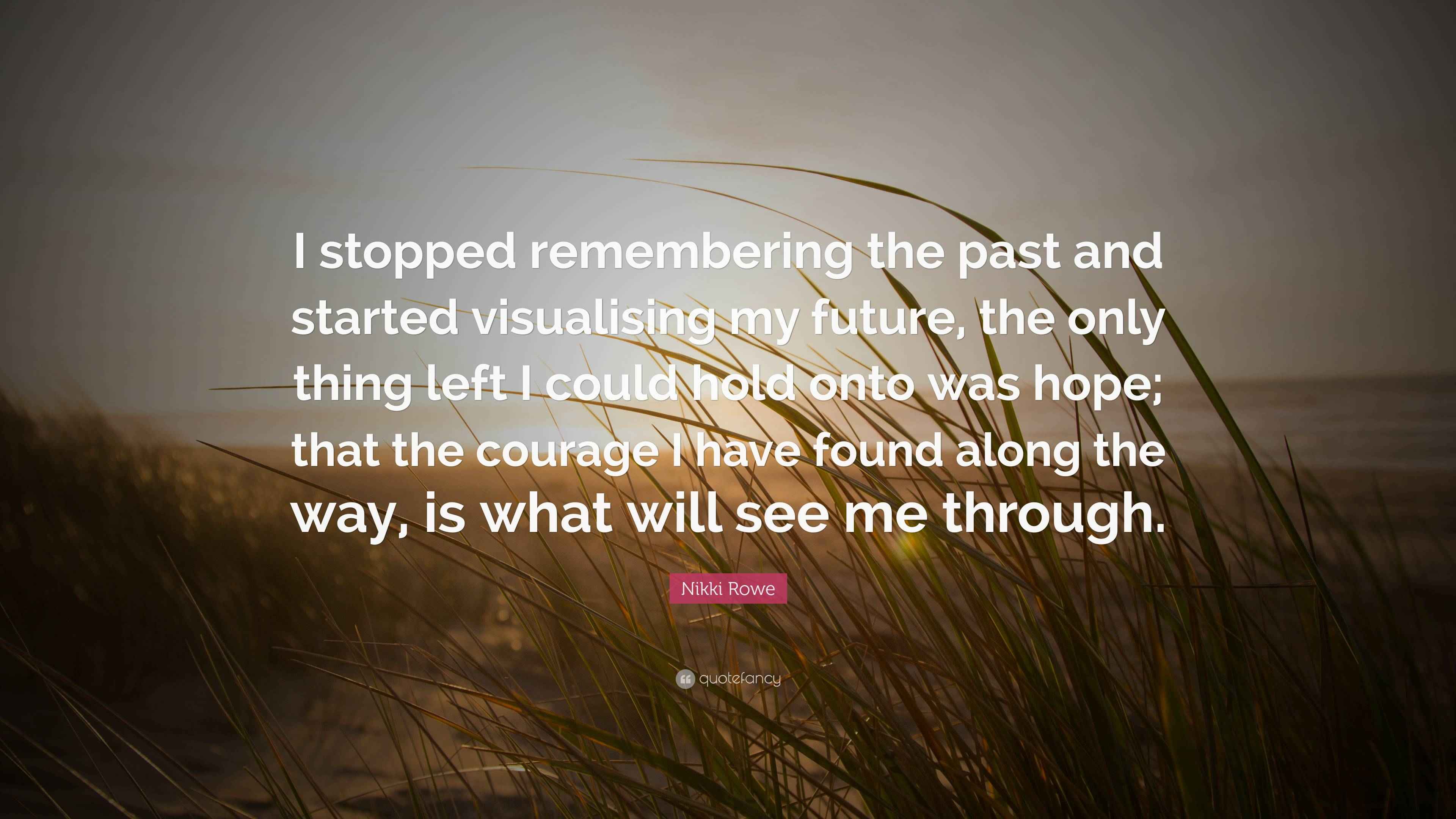 Nikki Rowe Quote: “I stopped remembering the past and started ...