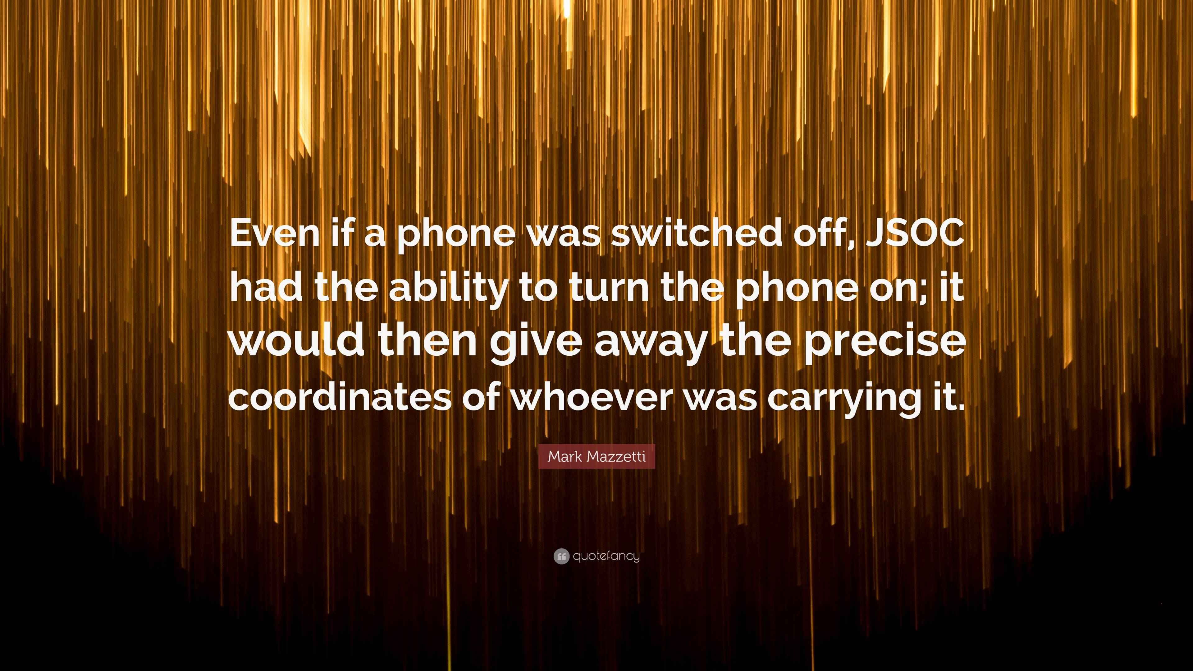 Mark Mazzetti Quote: “Even if a phone was switched off, JSOC had the ...