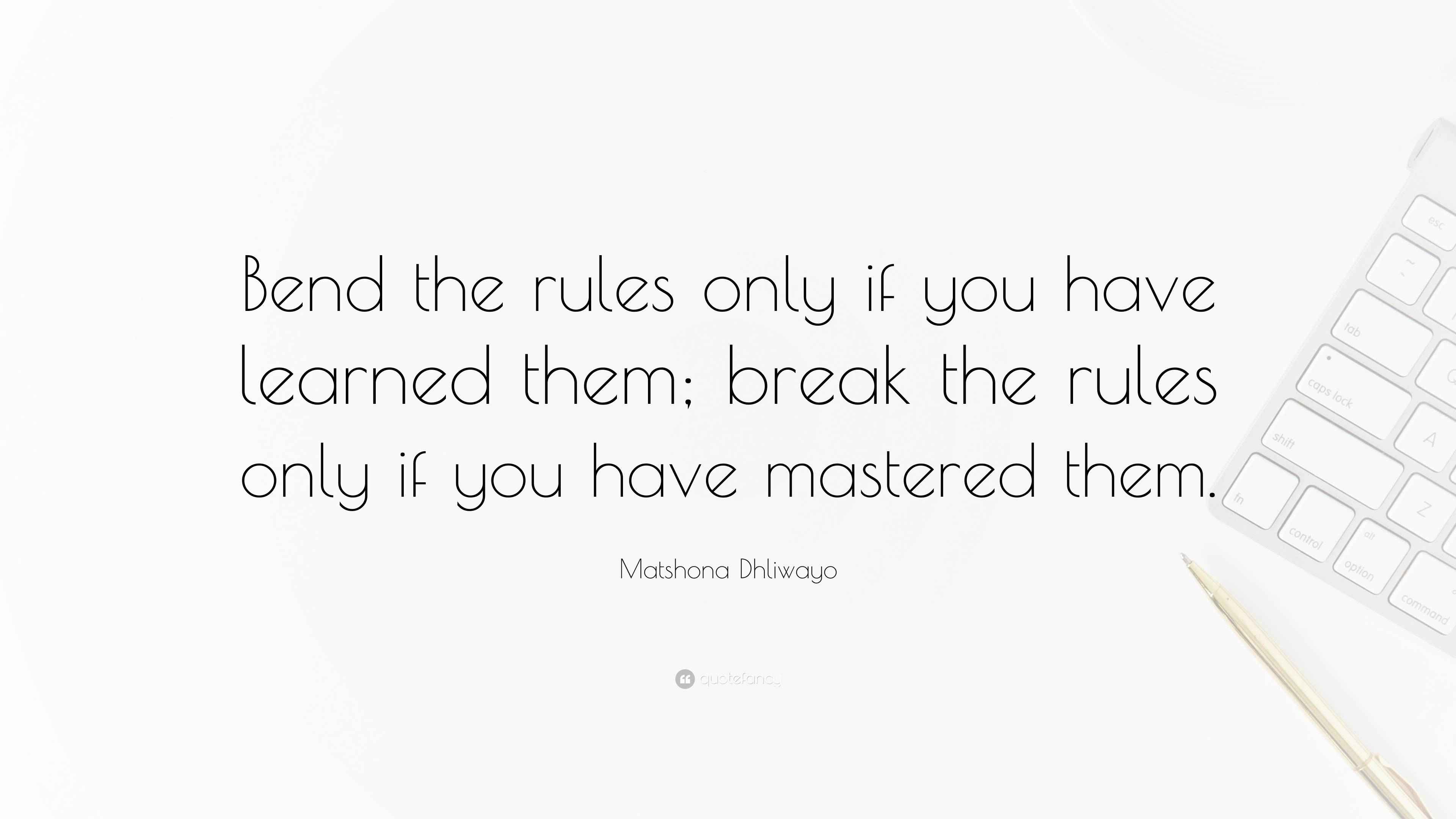 Matshona Dhliwayo Quote: “Bend the rules only if you have learned them ...