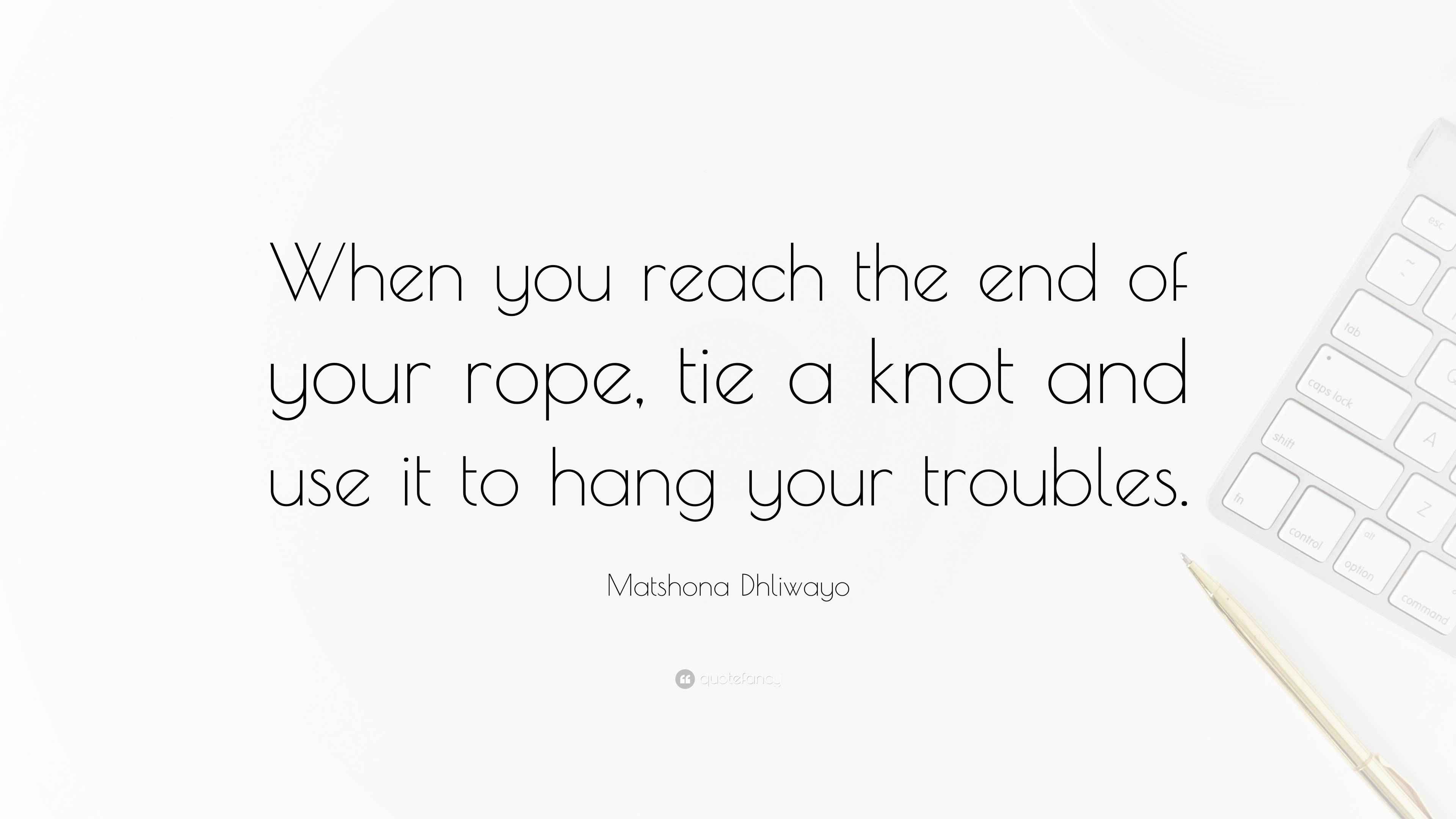 Matshona Dhliwayo Quote: “When you reach the end of your rope, tie a ...