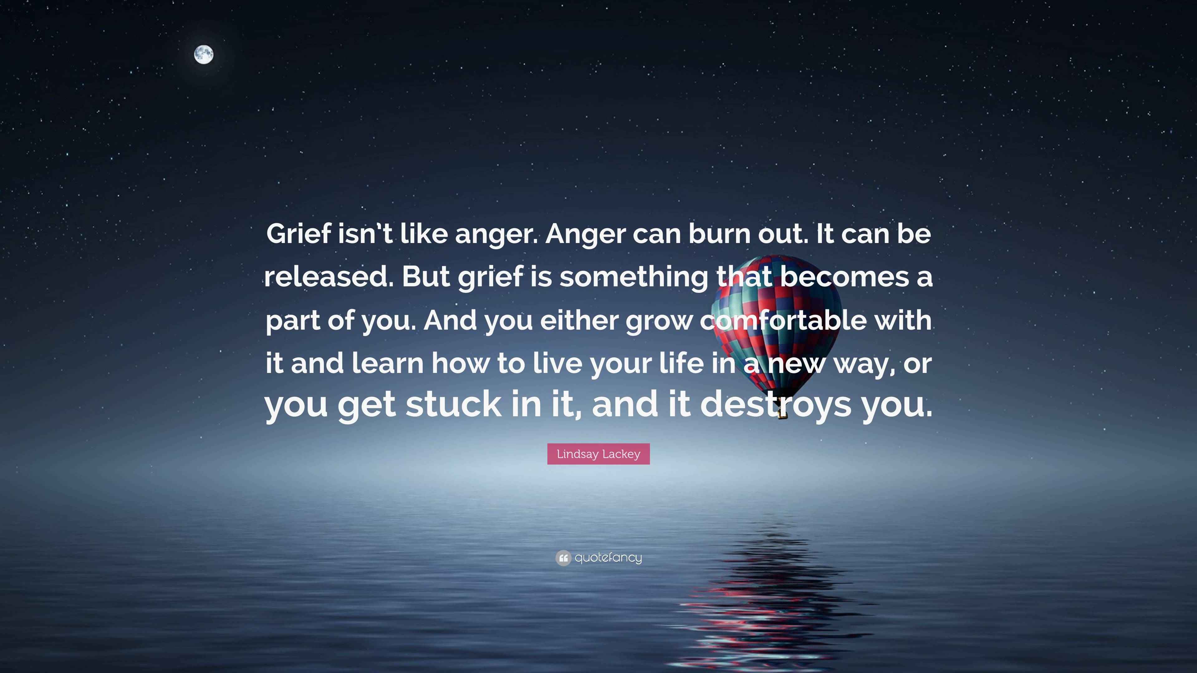 Lindsay Lackey Quote: “Grief isn’t like anger. Anger can burn out. It ...