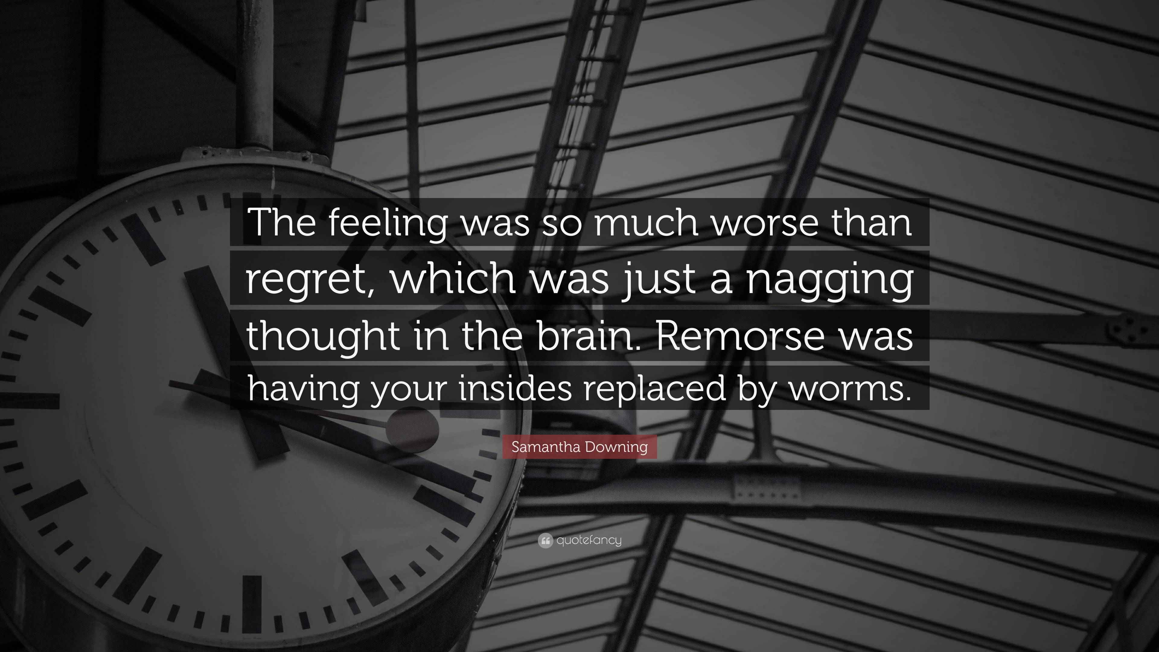 Samantha Downing Quote: “The feeling was so much worse than regret ...