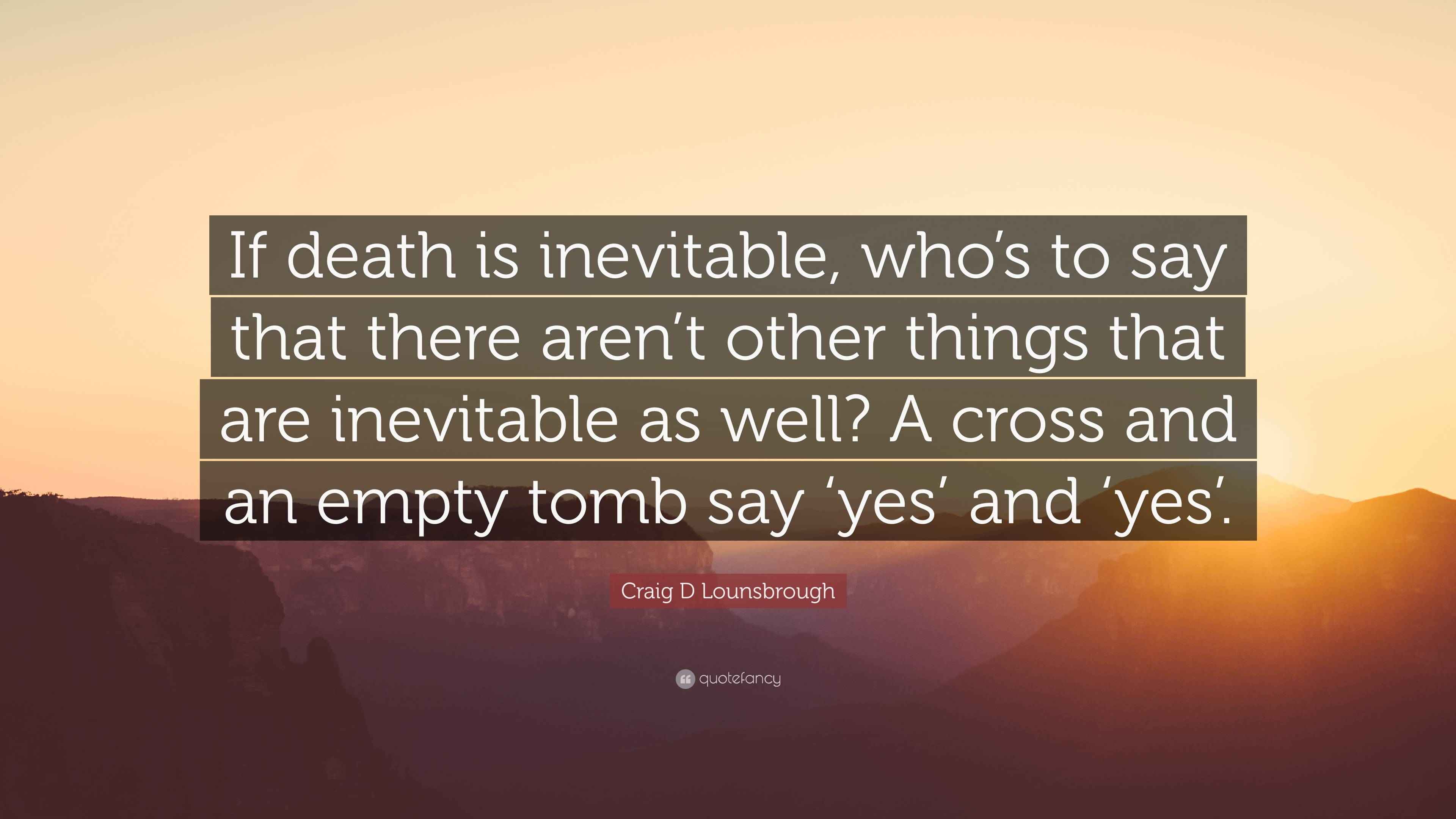 Craig D Lounsbrough Quote: “If death is inevitable, who’s to say that ...