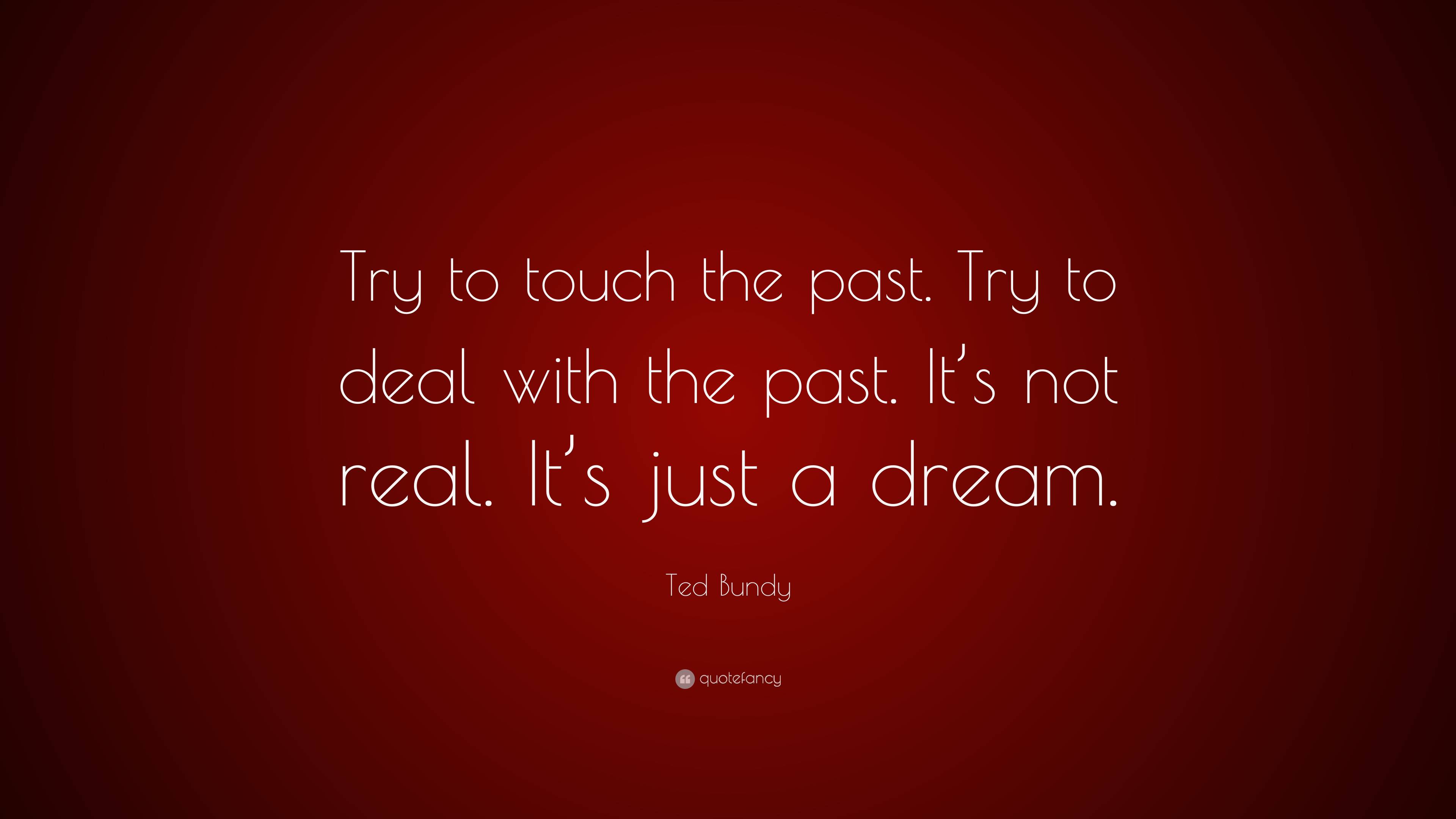 Ted Bundy Quote: “Try to touch the past. Try to deal with the past. It ...