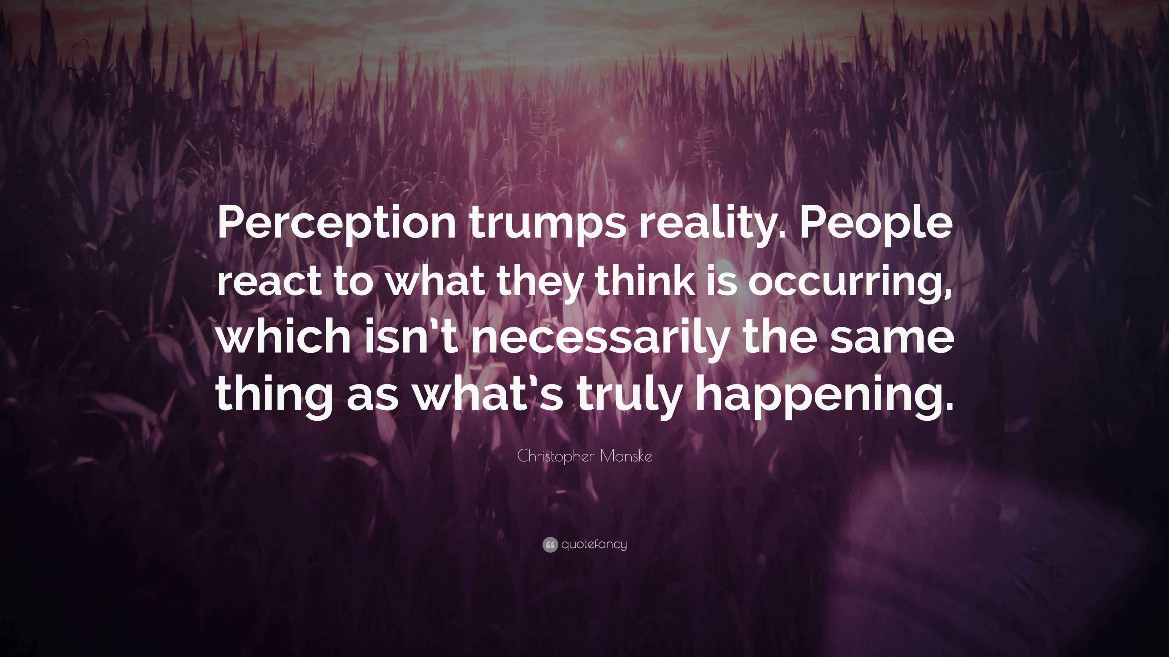 Christopher Manske Quote: “Perception trumps reality. People react to ...