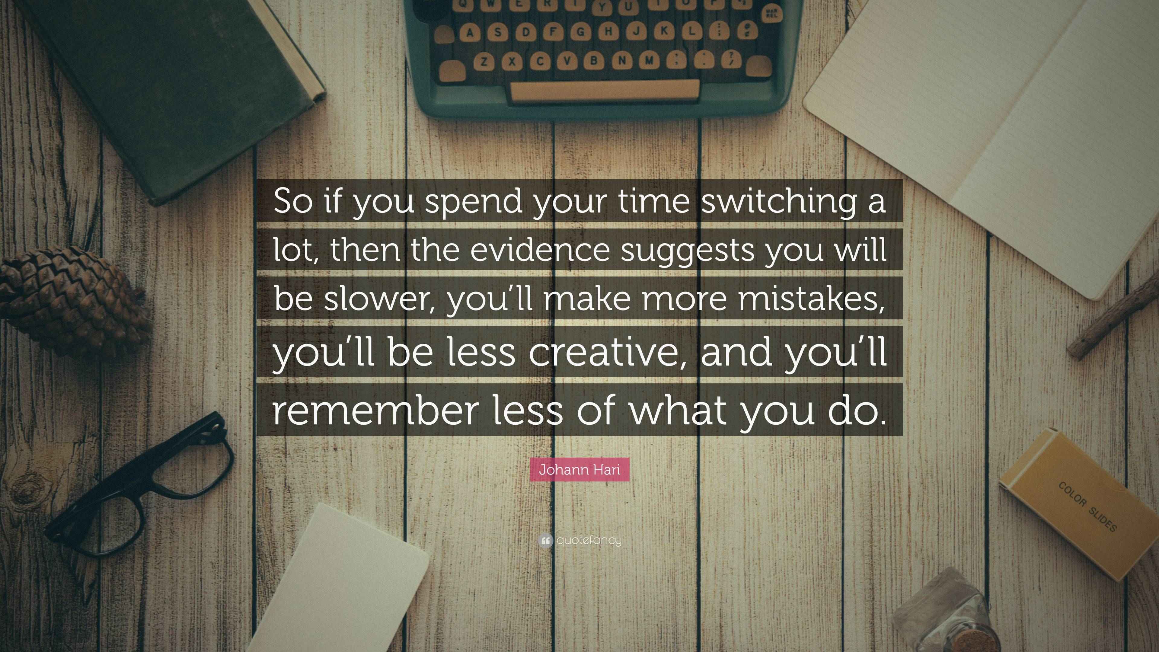 Johann Hari Quote: “So if you spend your time switching a lot, then the ...