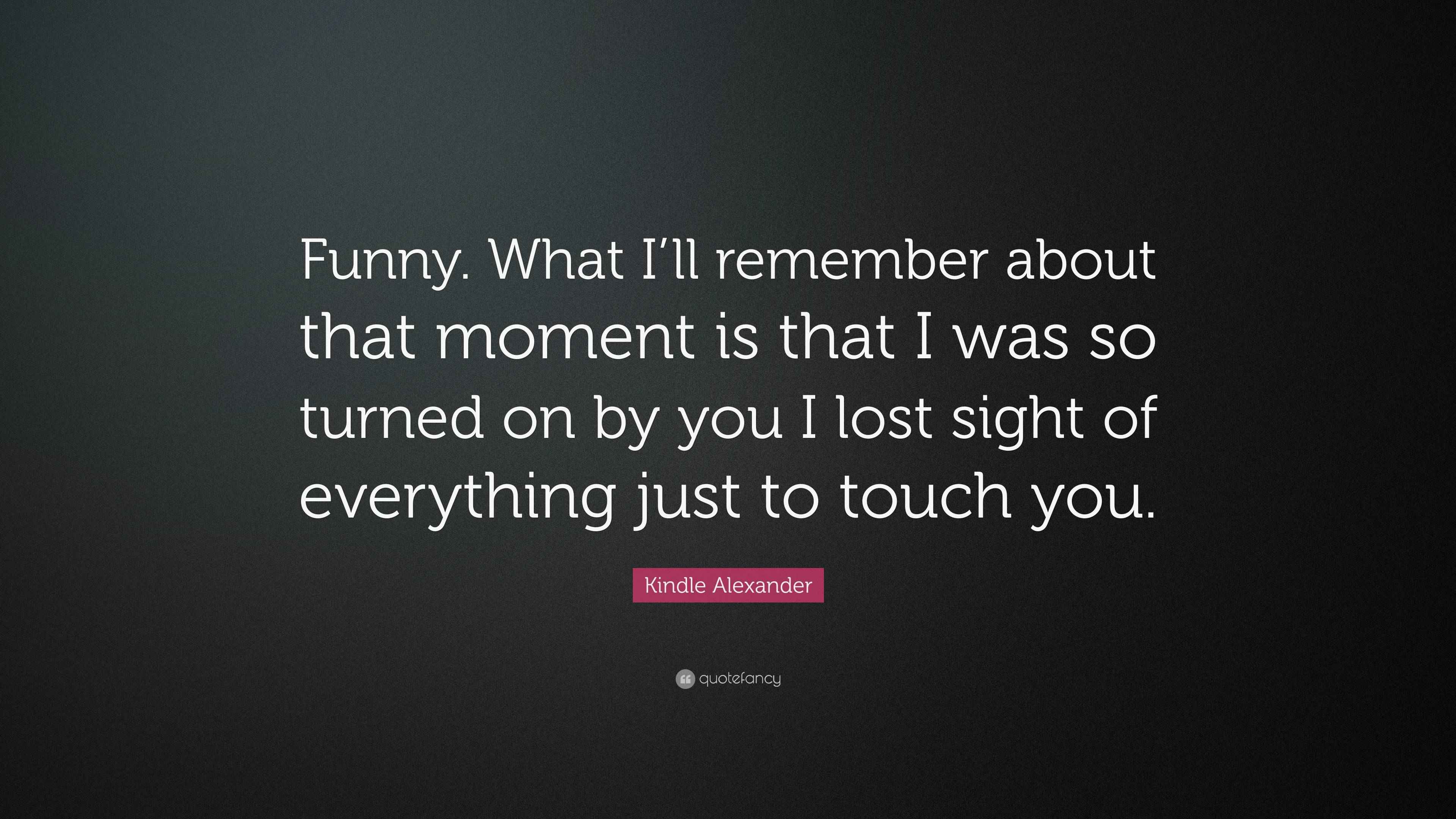 Kindle Alexander Quote: “Funny. What I’ll remember about that moment is ...