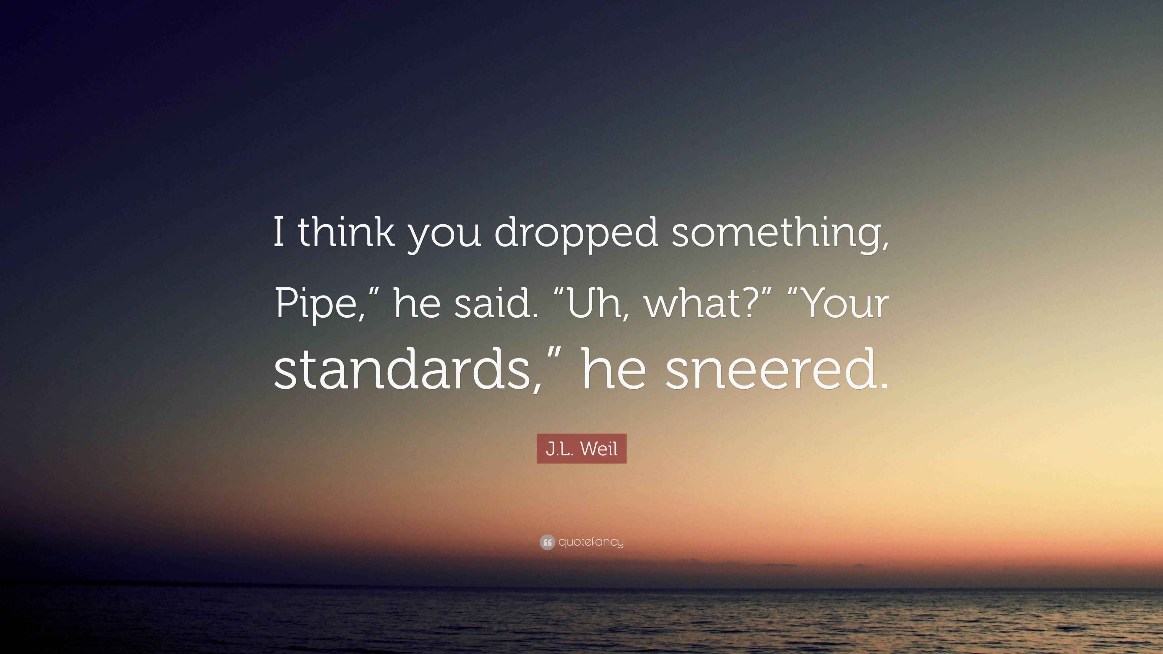 J.L. Weil Quote: “I think you dropped something, Pipe,” he said. “Uh ...