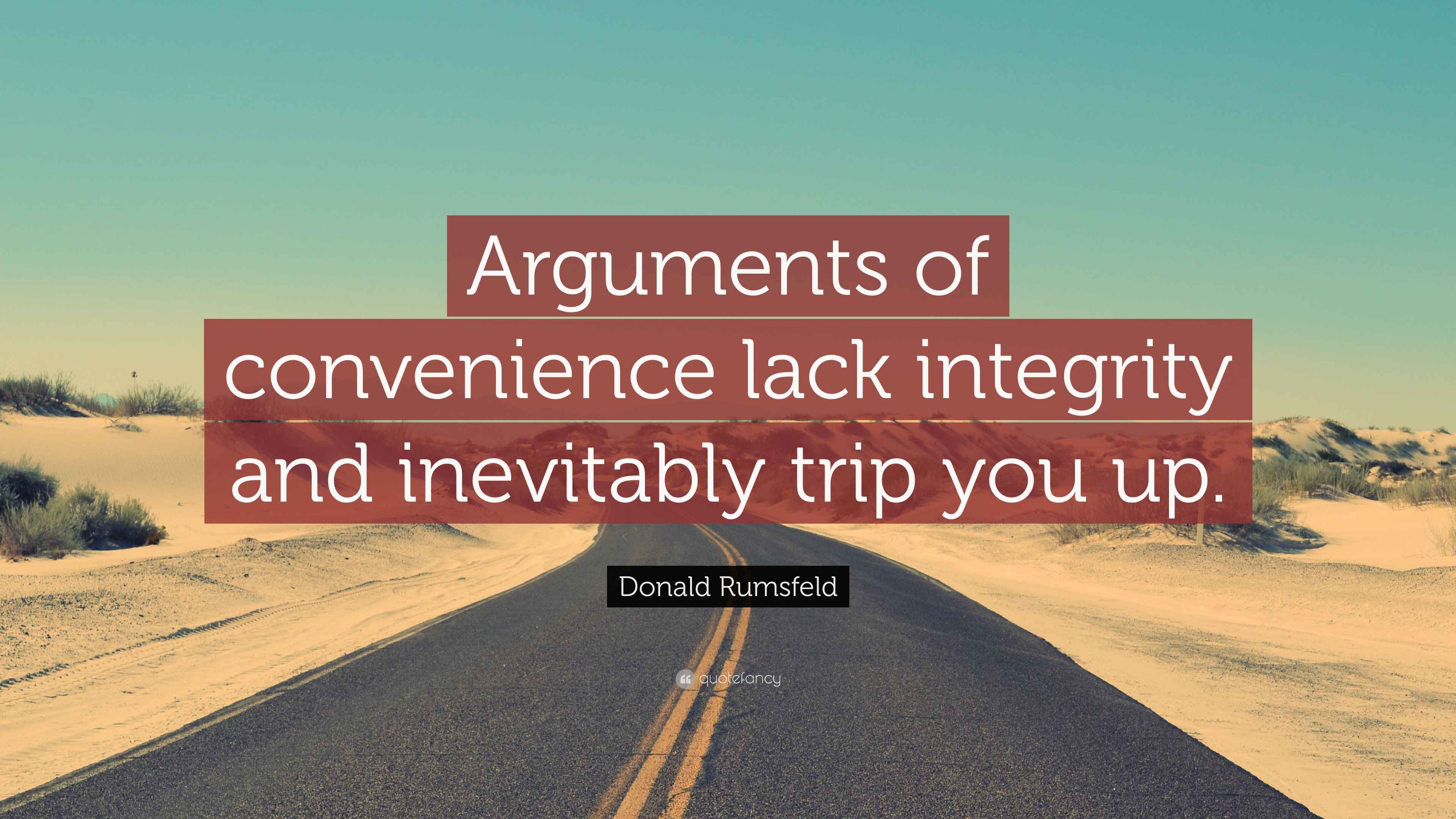 Donald Rumsfeld Quote: “Arguments of convenience lack integrity and ...
