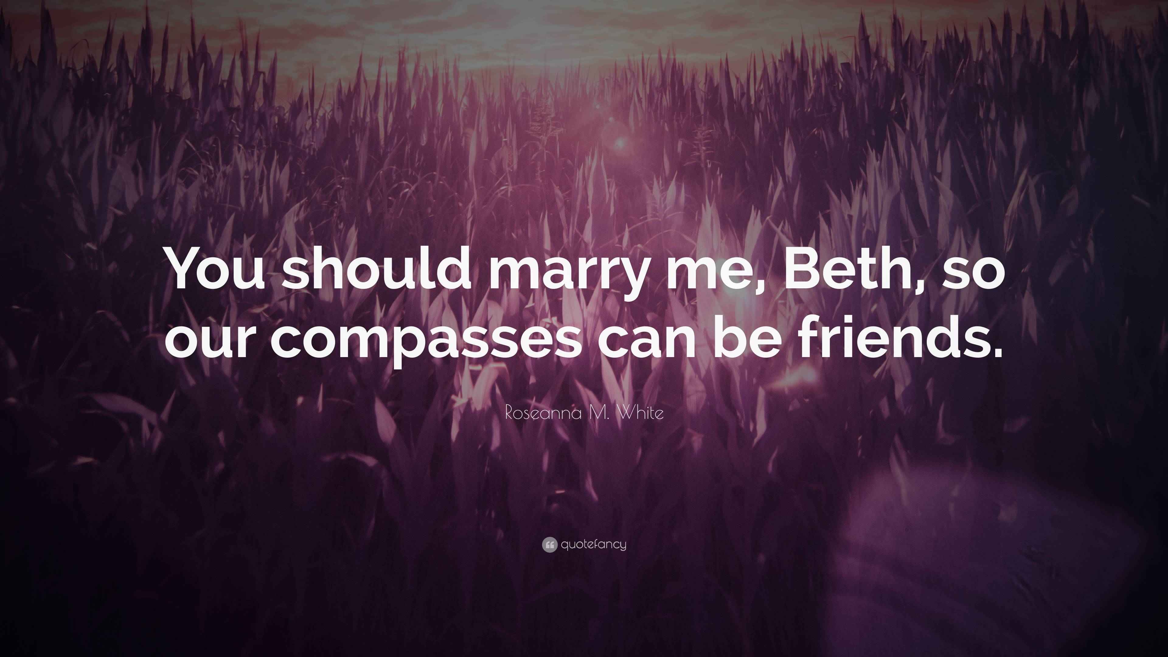 Roseanna M. White Quote: “You should marry me, Beth, so our compasses ...