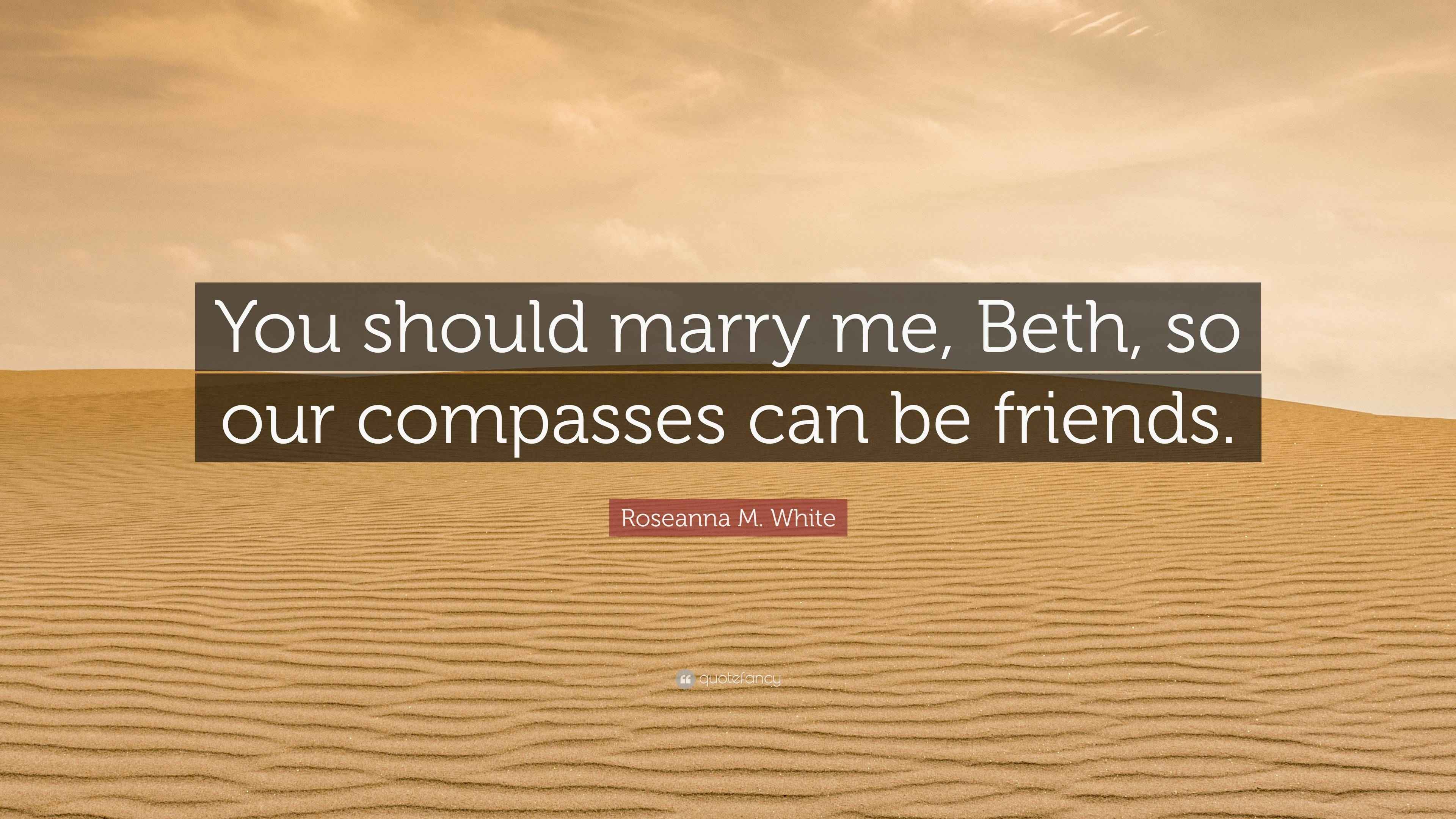 Roseanna M. White Quote: “You should marry me, Beth, so our compasses ...