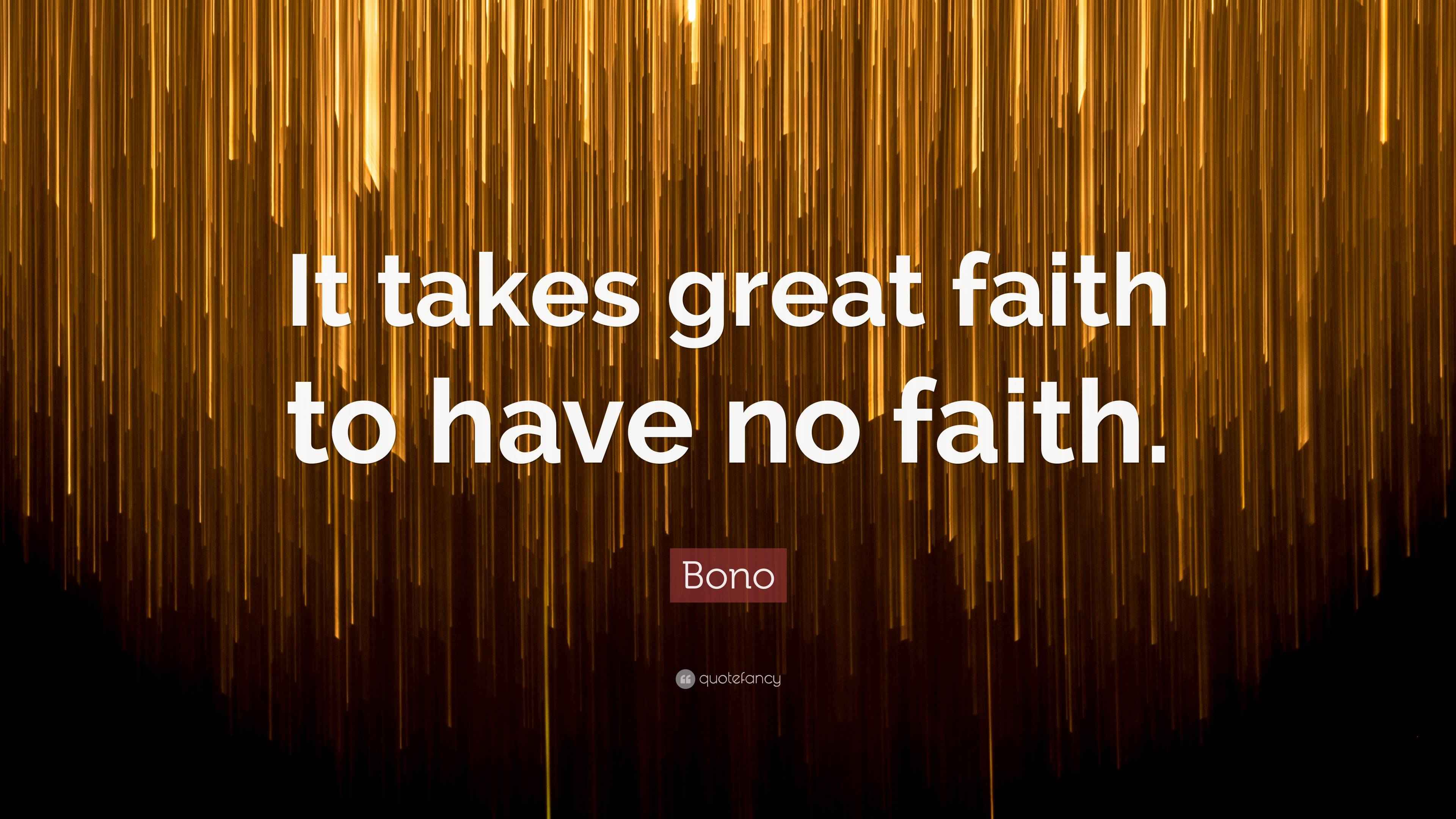 Bono Quote: “It takes great faith to have no faith.”