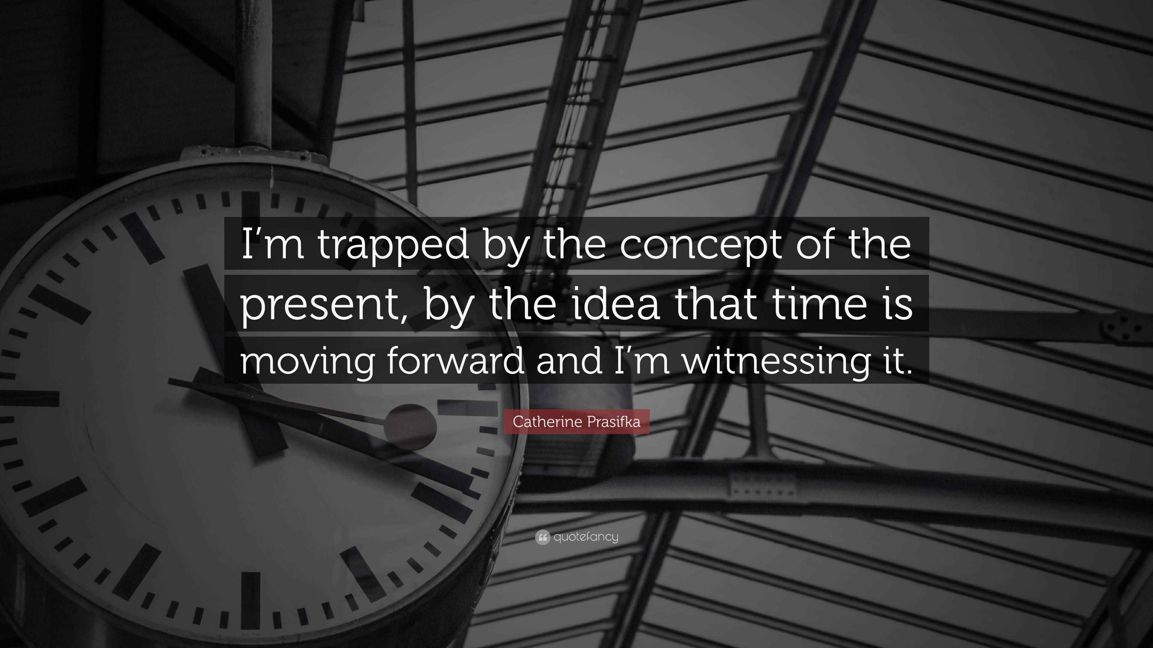 Catherine Prasifka Quote: “I’m trapped by the concept of the present ...