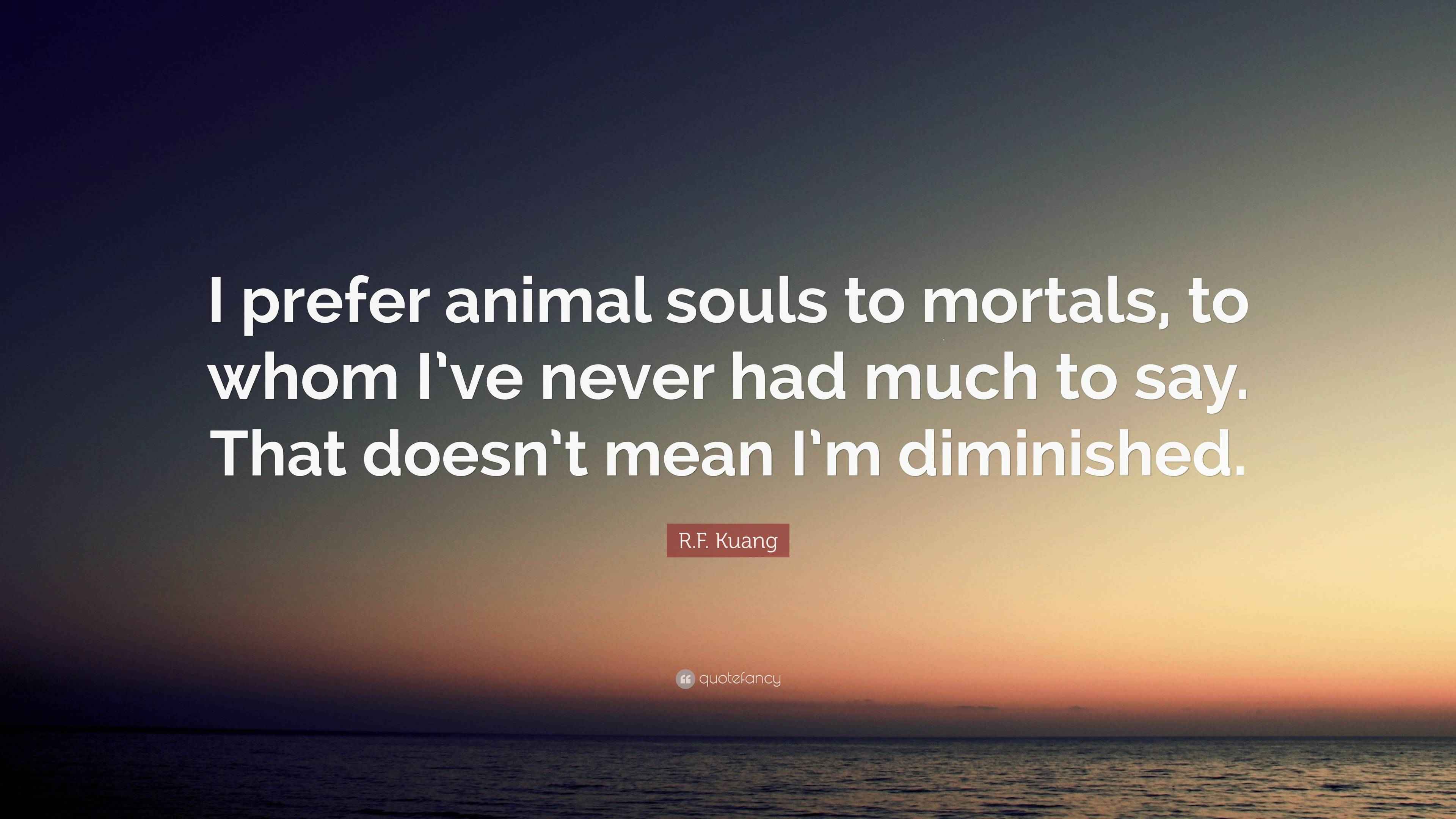 R.F. Kuang Quote: “I prefer animal souls to mortals, to whom I’ve never ...