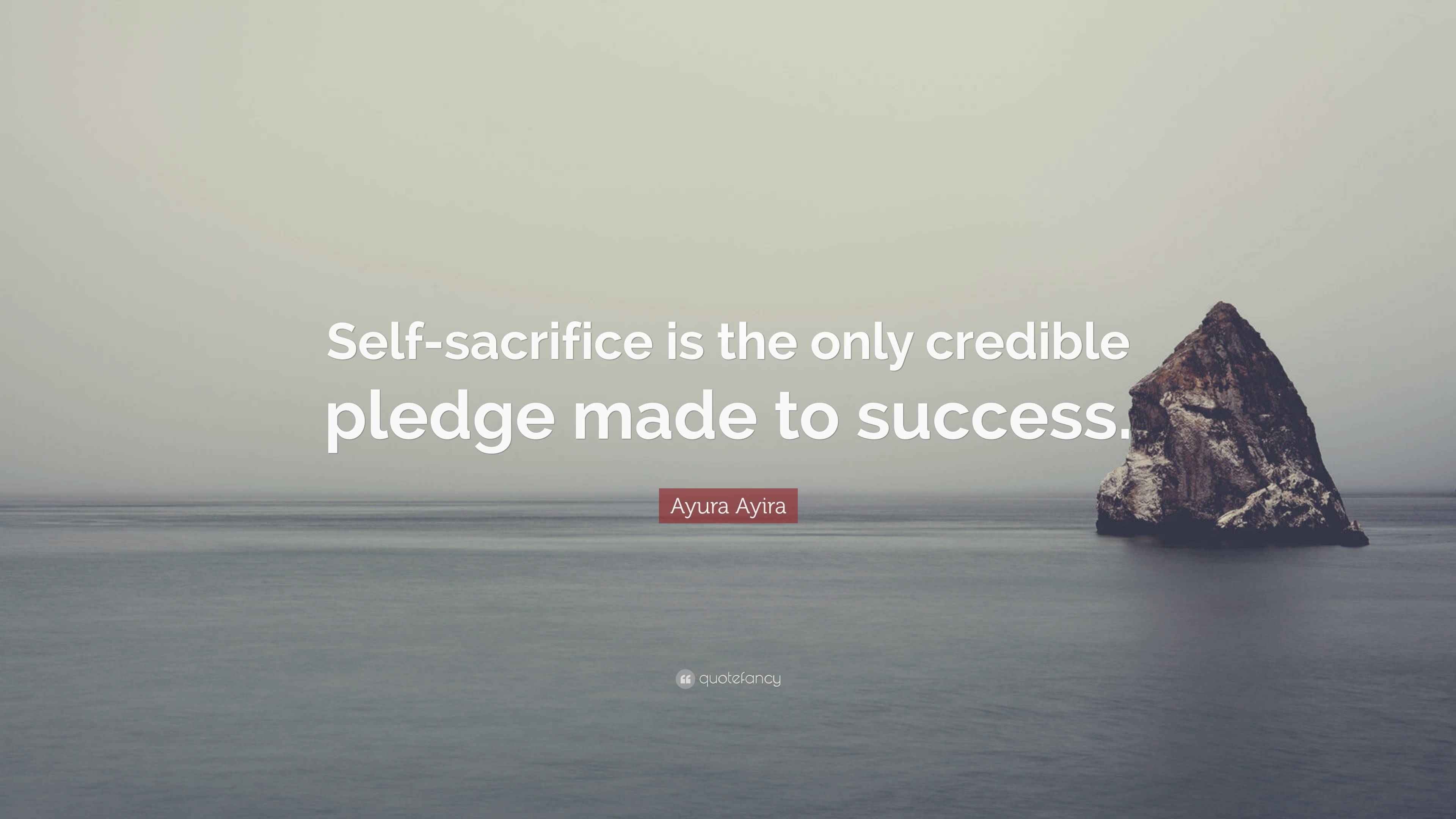 Ayura Ayira Quote: “Self-sacrifice is the only credible pledge made to ...