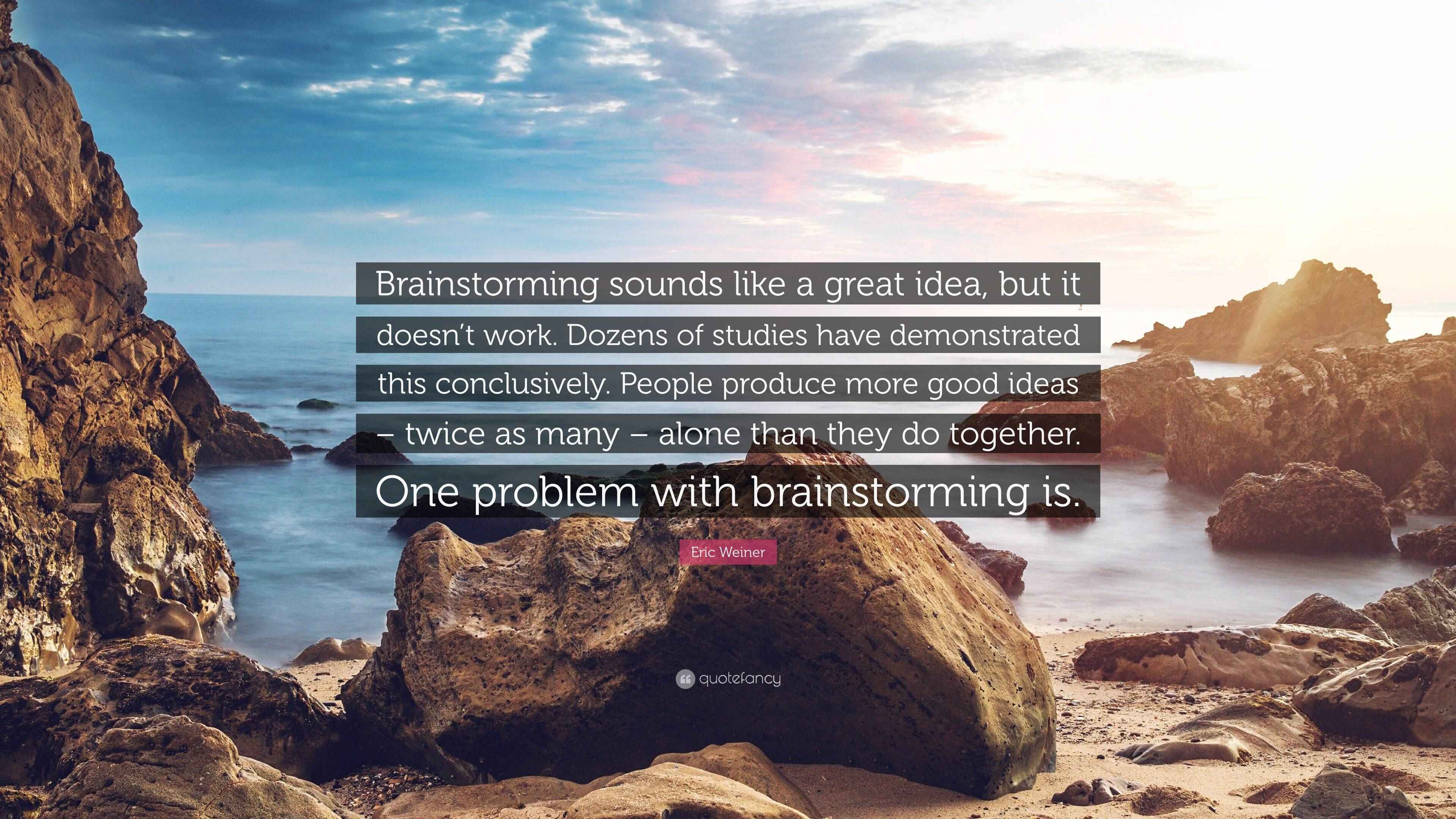 Eric Weiner Quote: “Brainstorming sounds like a great idea, but it ...
