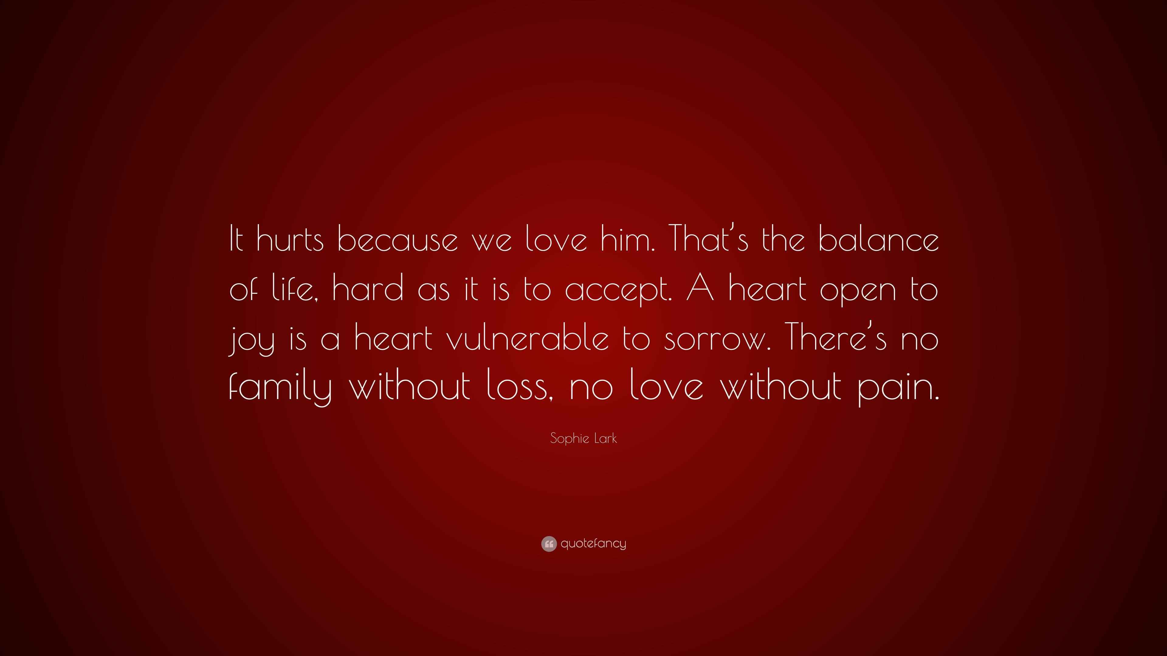 Sophie Lark Quote: “It hurts because we love him. That’s the balance of life, hard as it is to ...