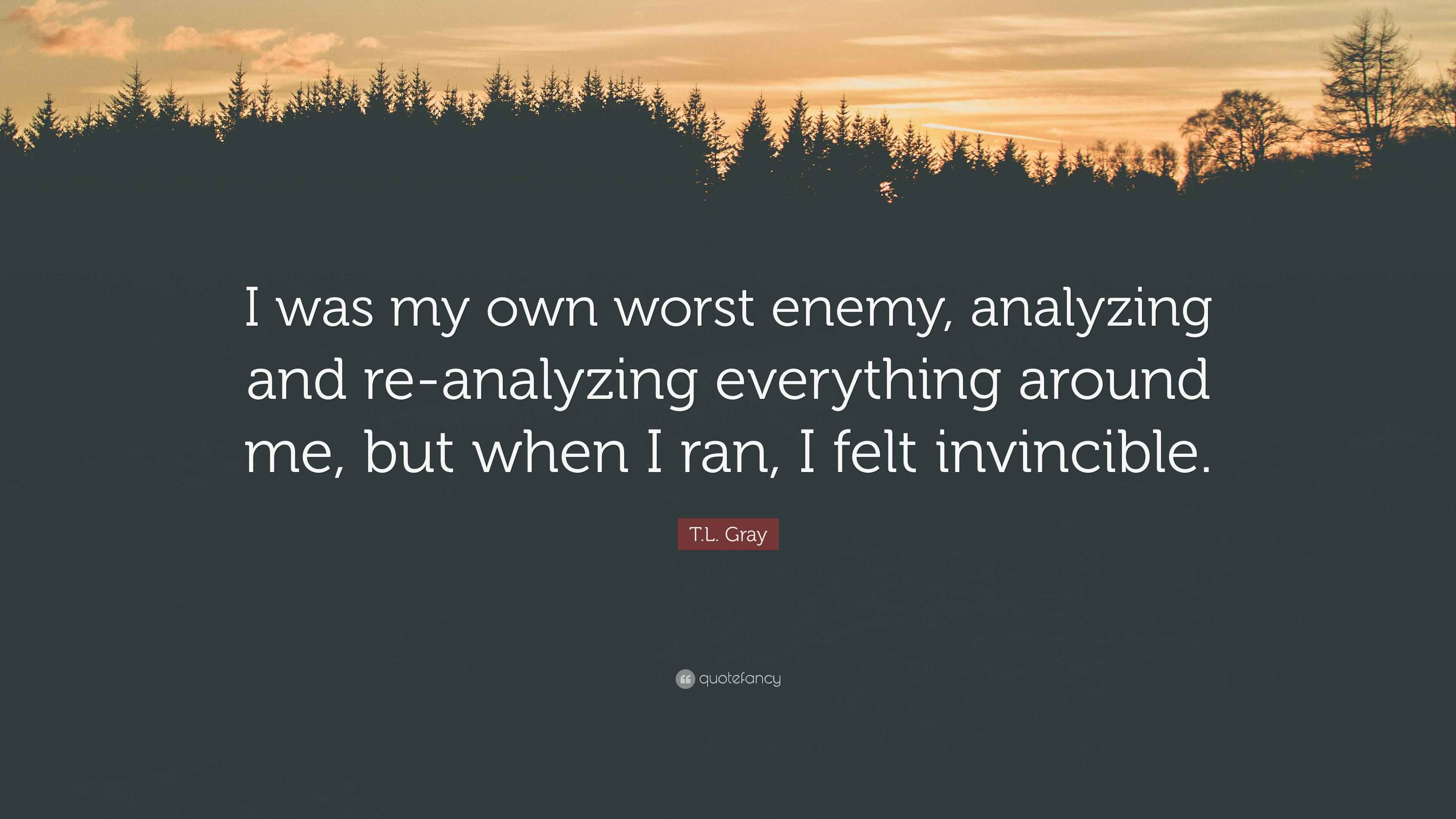 T.L. Gray Quote: “I was my own worst enemy, analyzing and re-analyzing ...