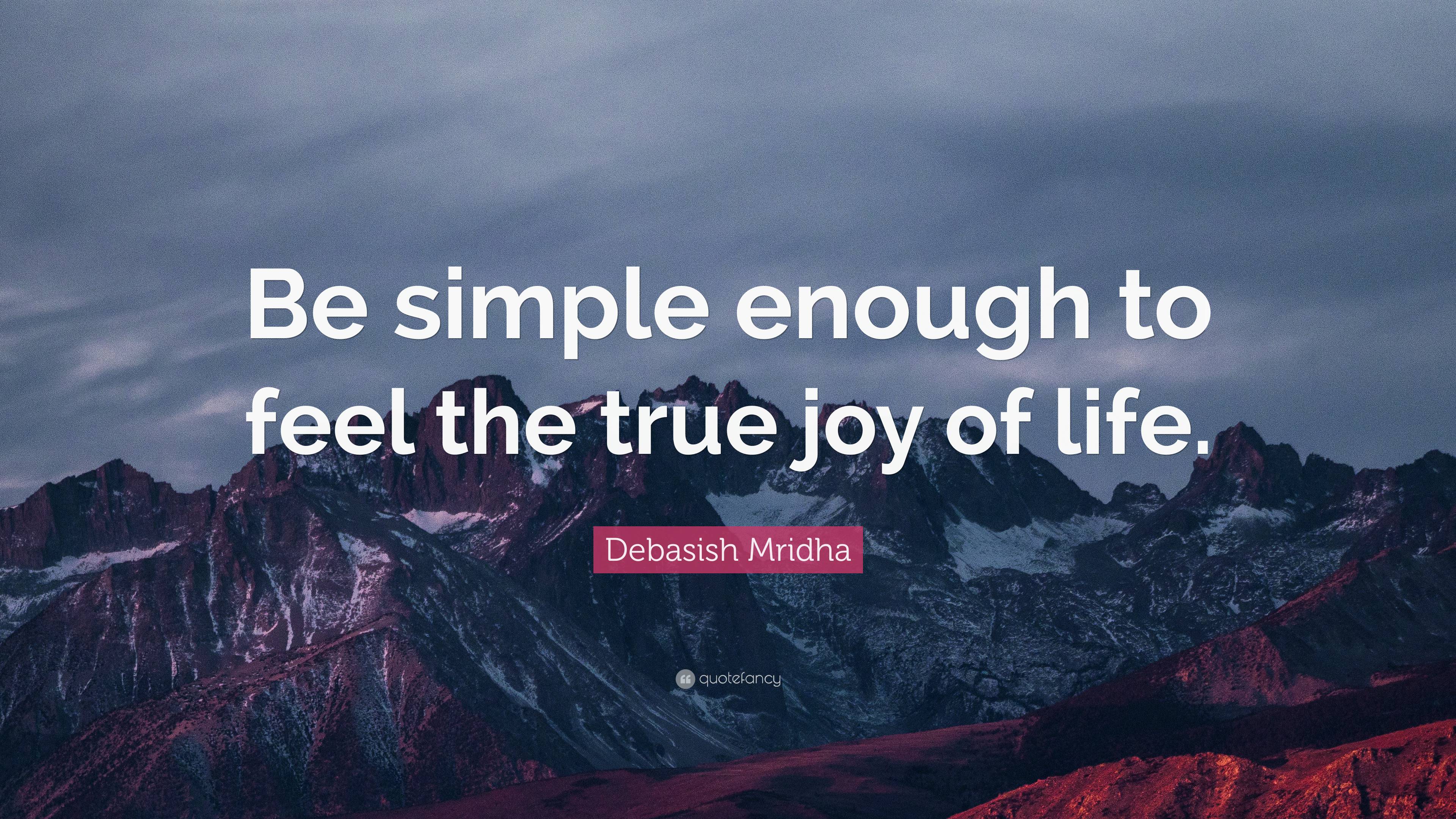 Debasish Mridha Quote: “Be simple enough to feel the true joy of life.”
