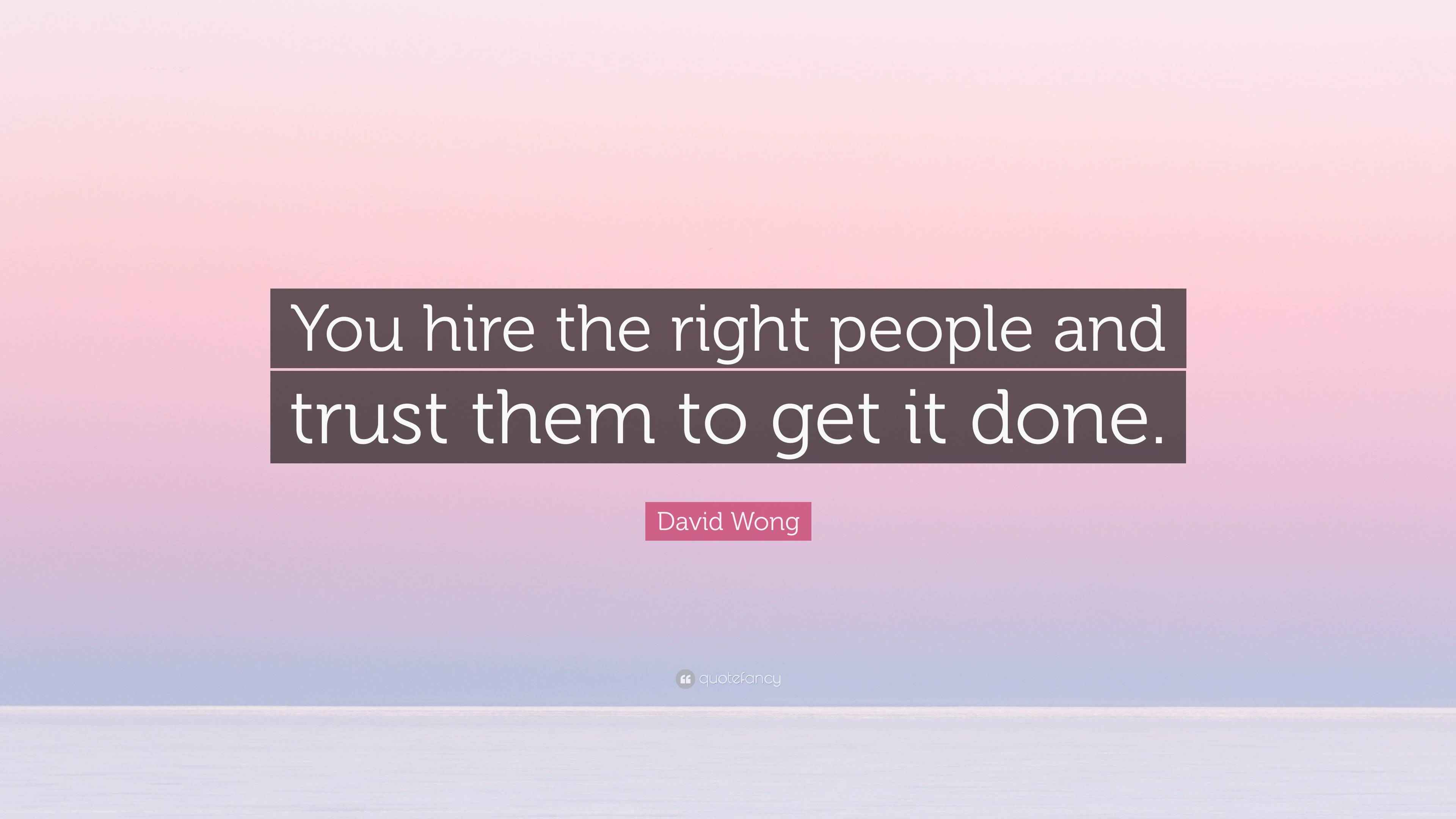 David Wong Quote: “You hire the right people and trust them to get it ...