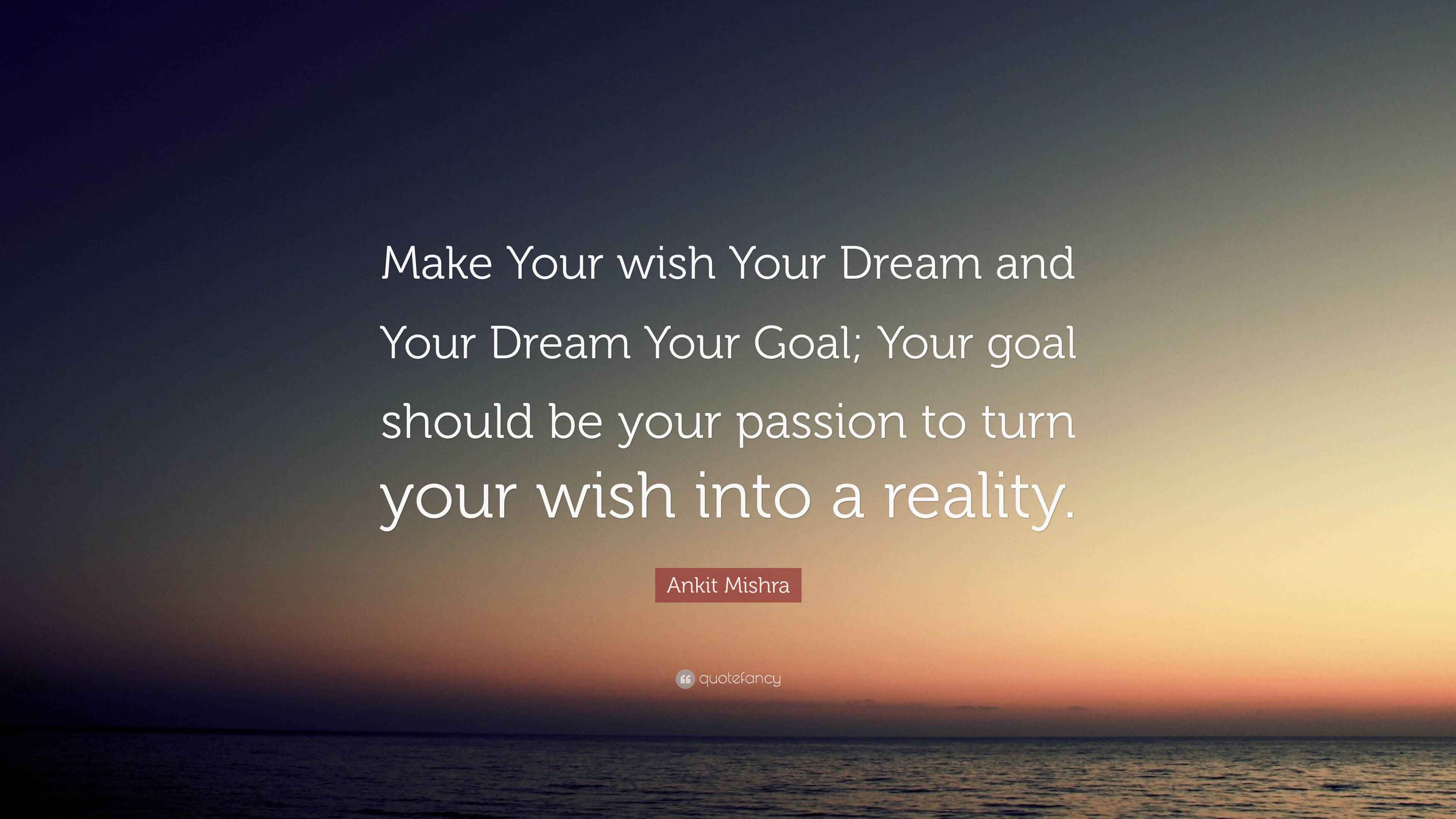 Ankit Mishra Quote: “Make Your wish Your Dream and Your Dream Your Goal; Your goal should be ...