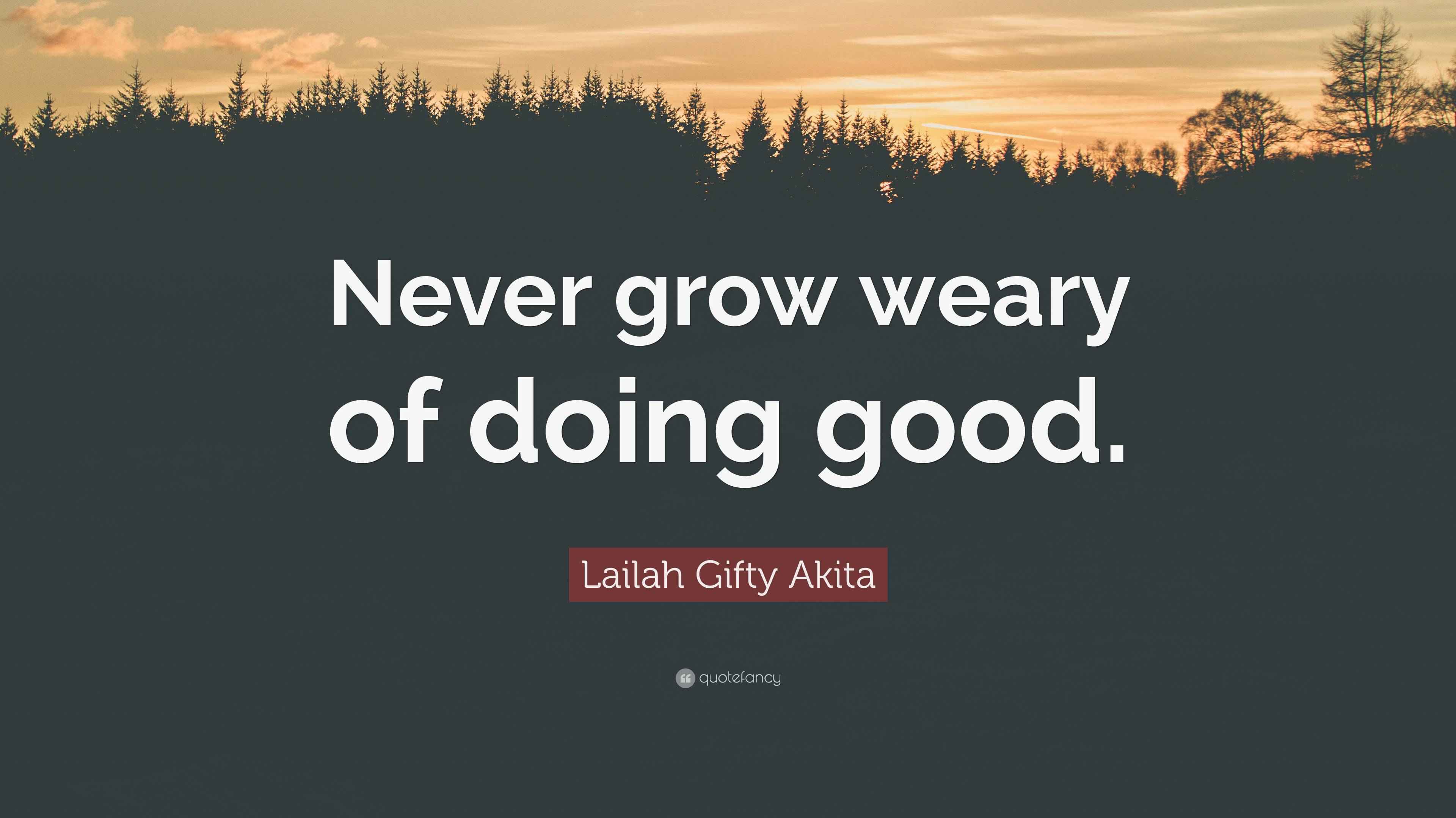 Lailah Gifty Akita Quote: “Never grow weary of doing good.”