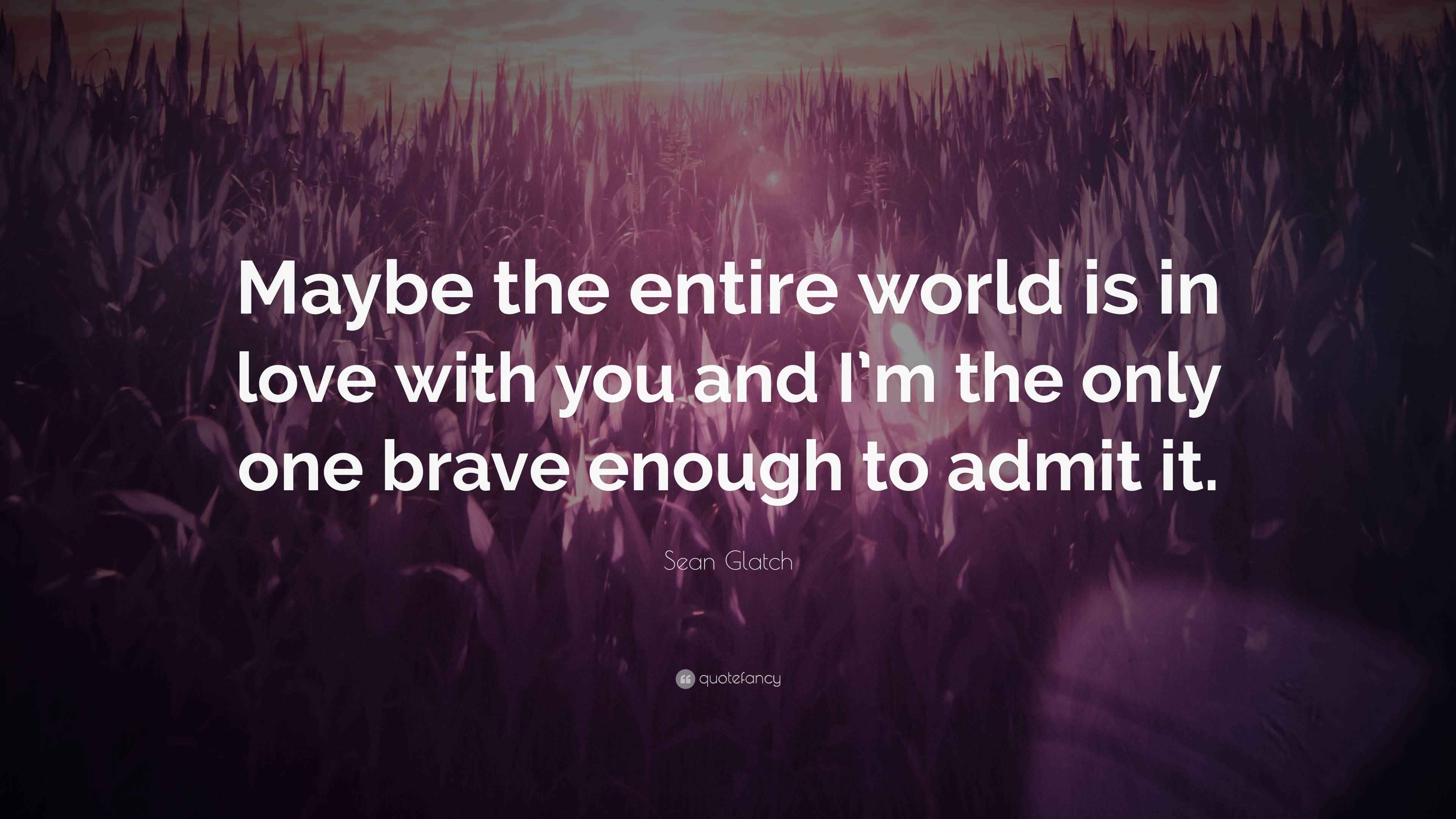 Sean Glatch Quote: “Maybe the entire world is in love with you and I’m ...
