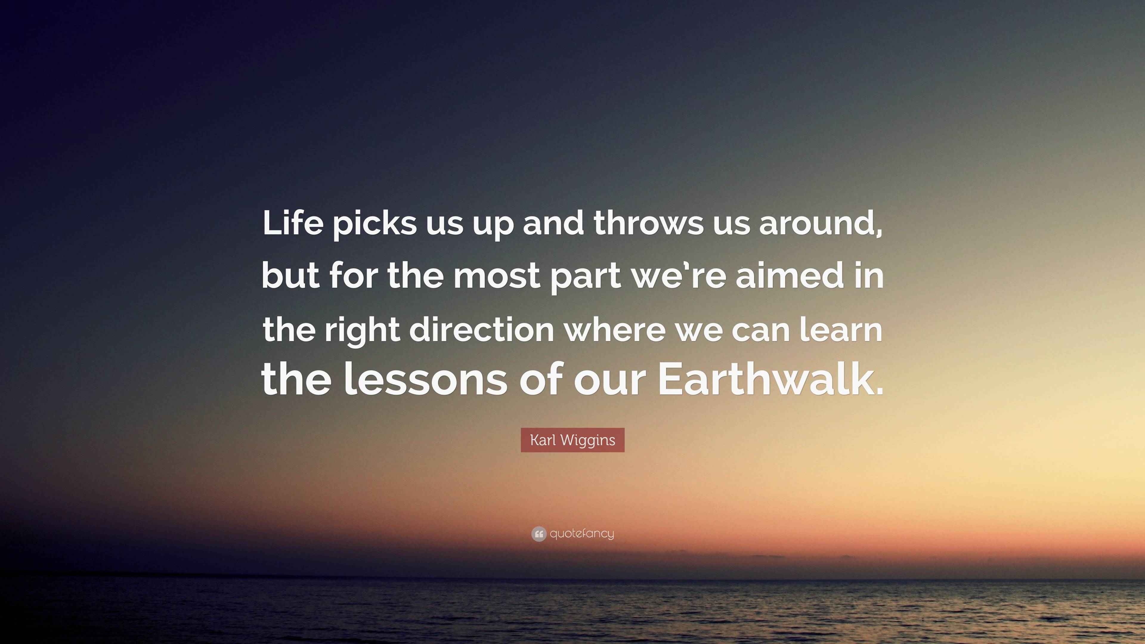 Karl Wiggins Quote: “Life picks us up and throws us around, but for the ...