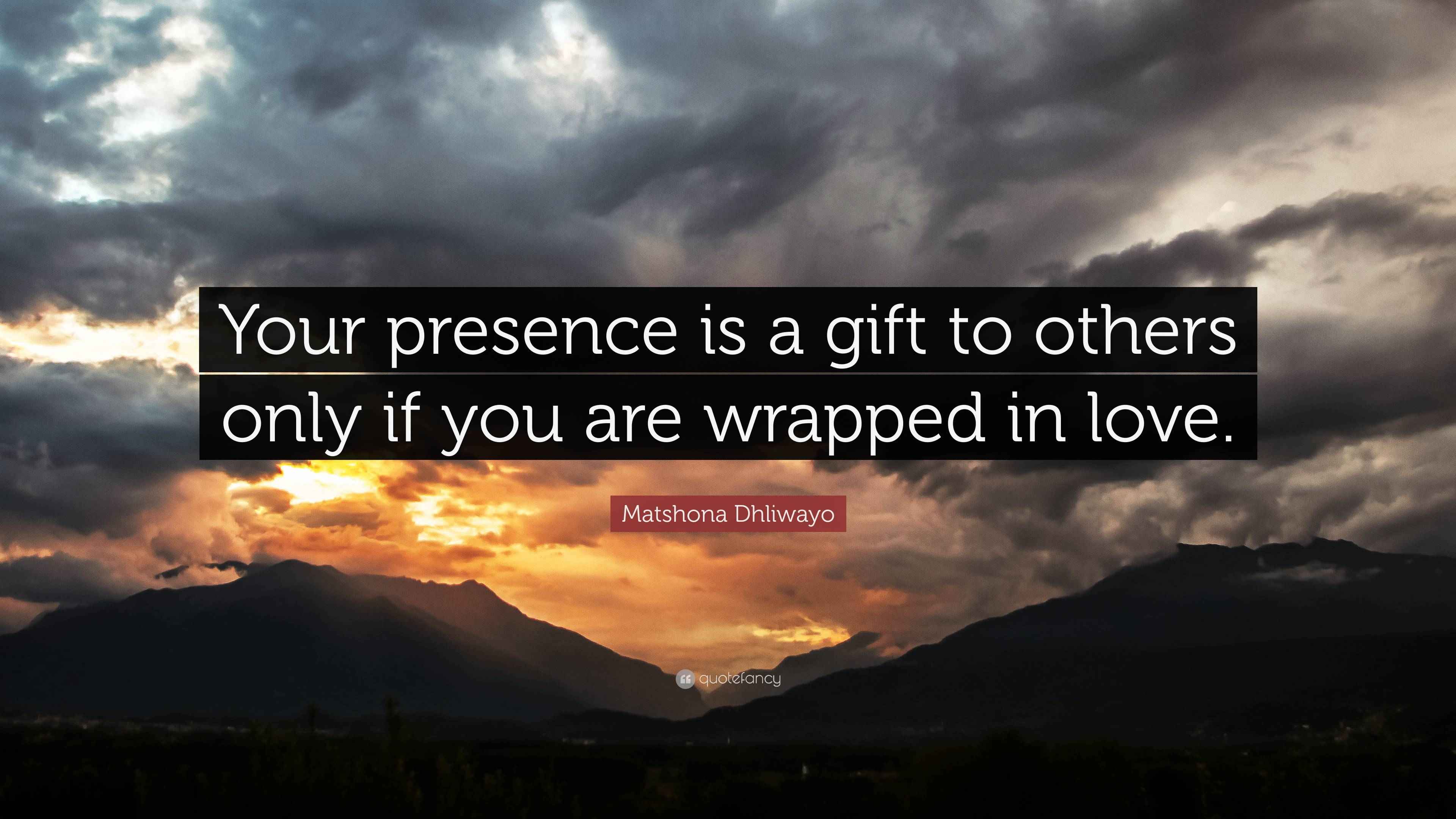 Matshona Dhliwayo Quote: “Your presence is a gift to others only if you ...